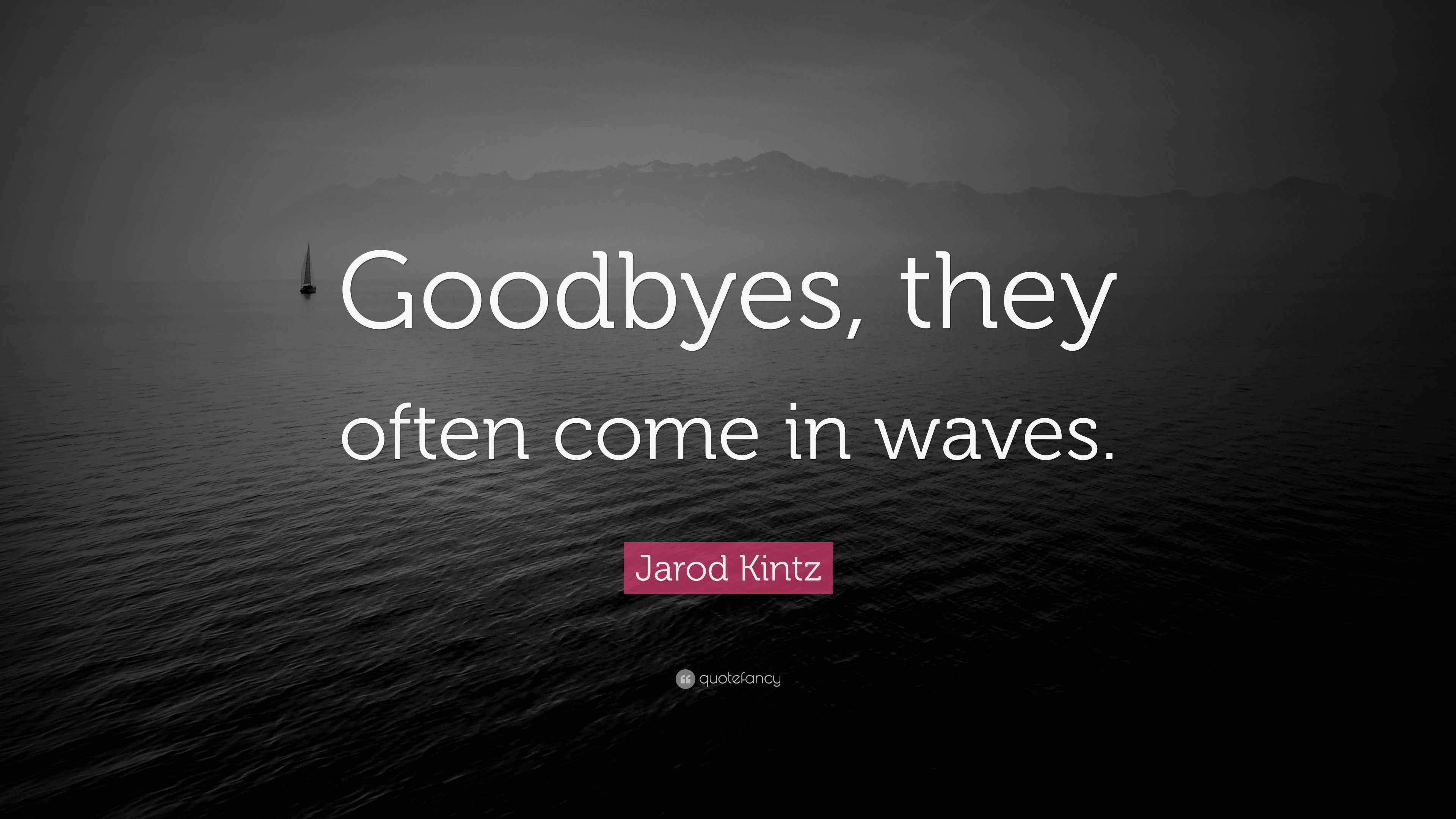 Jarod Kintz Quote: “Goodbyes, they often come in waves.”