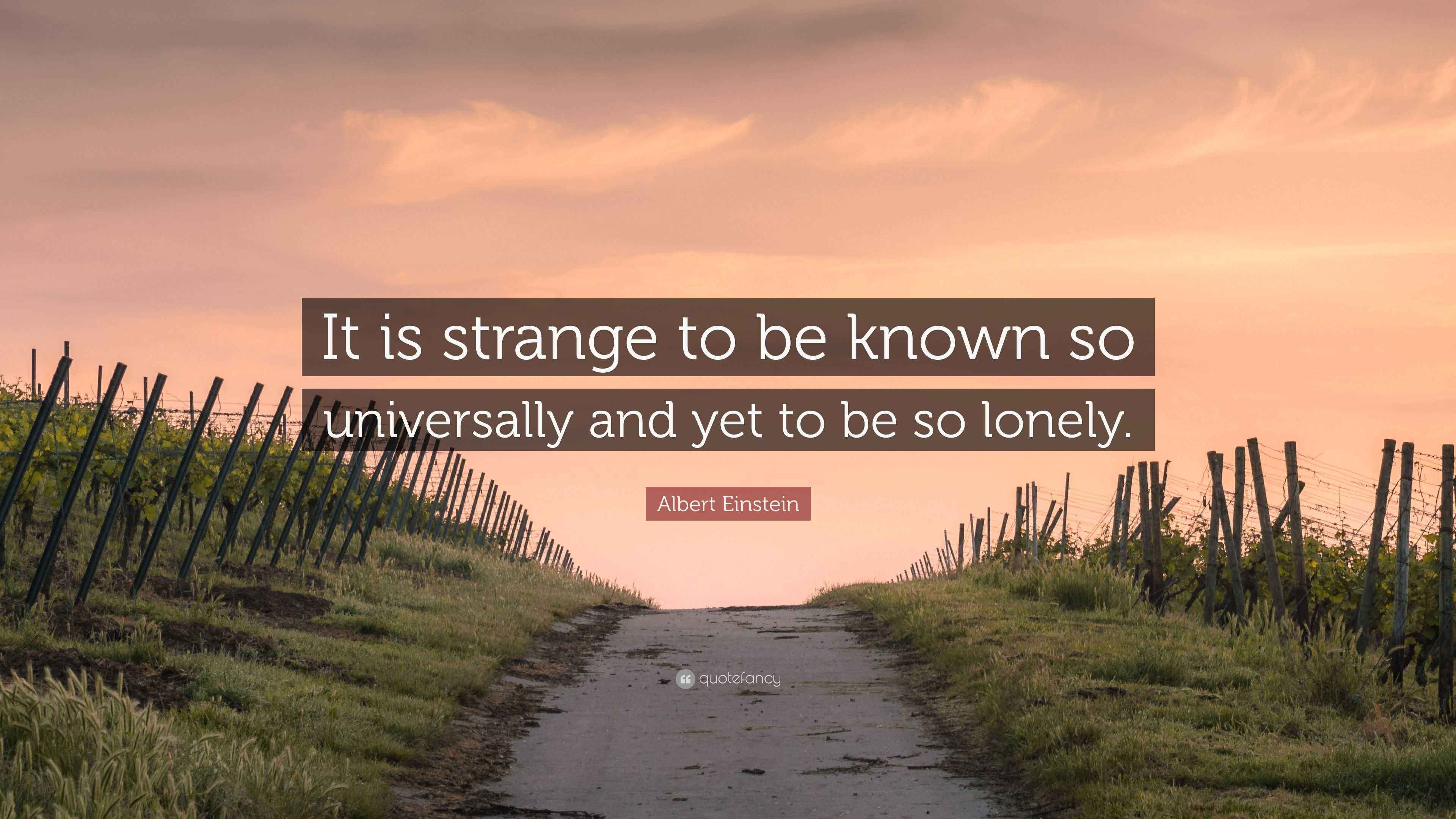 Albert Einstein Quote: “It is strange to be known so universally and ...