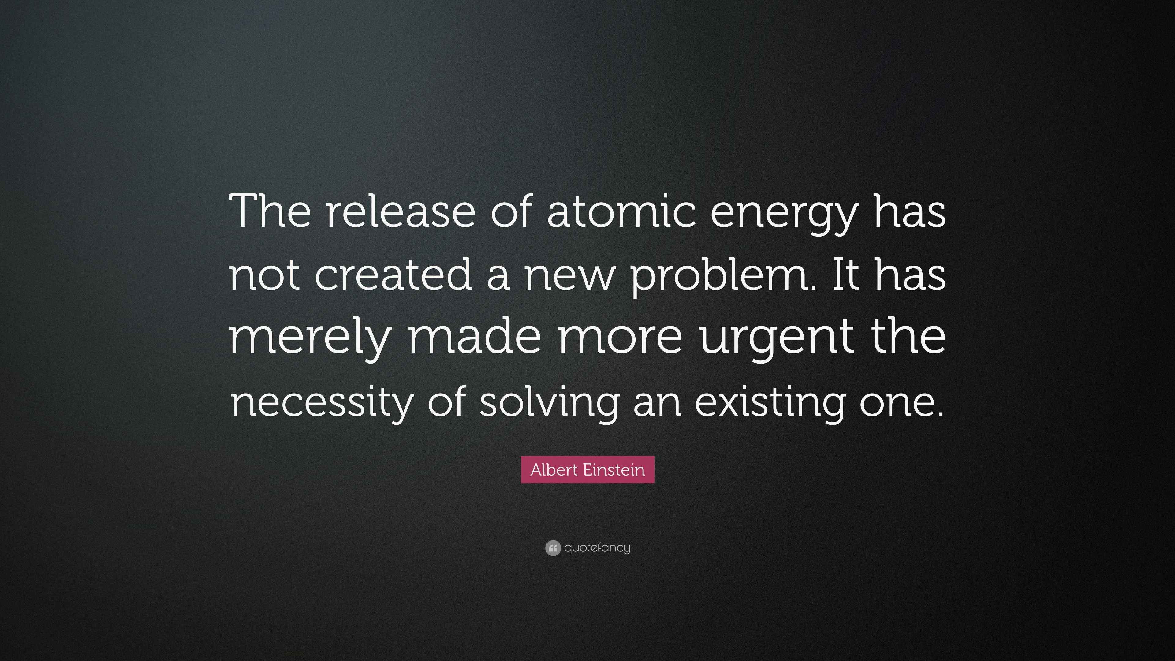 Albert Einstein Quote: “The release of atomic energy has not created a ...