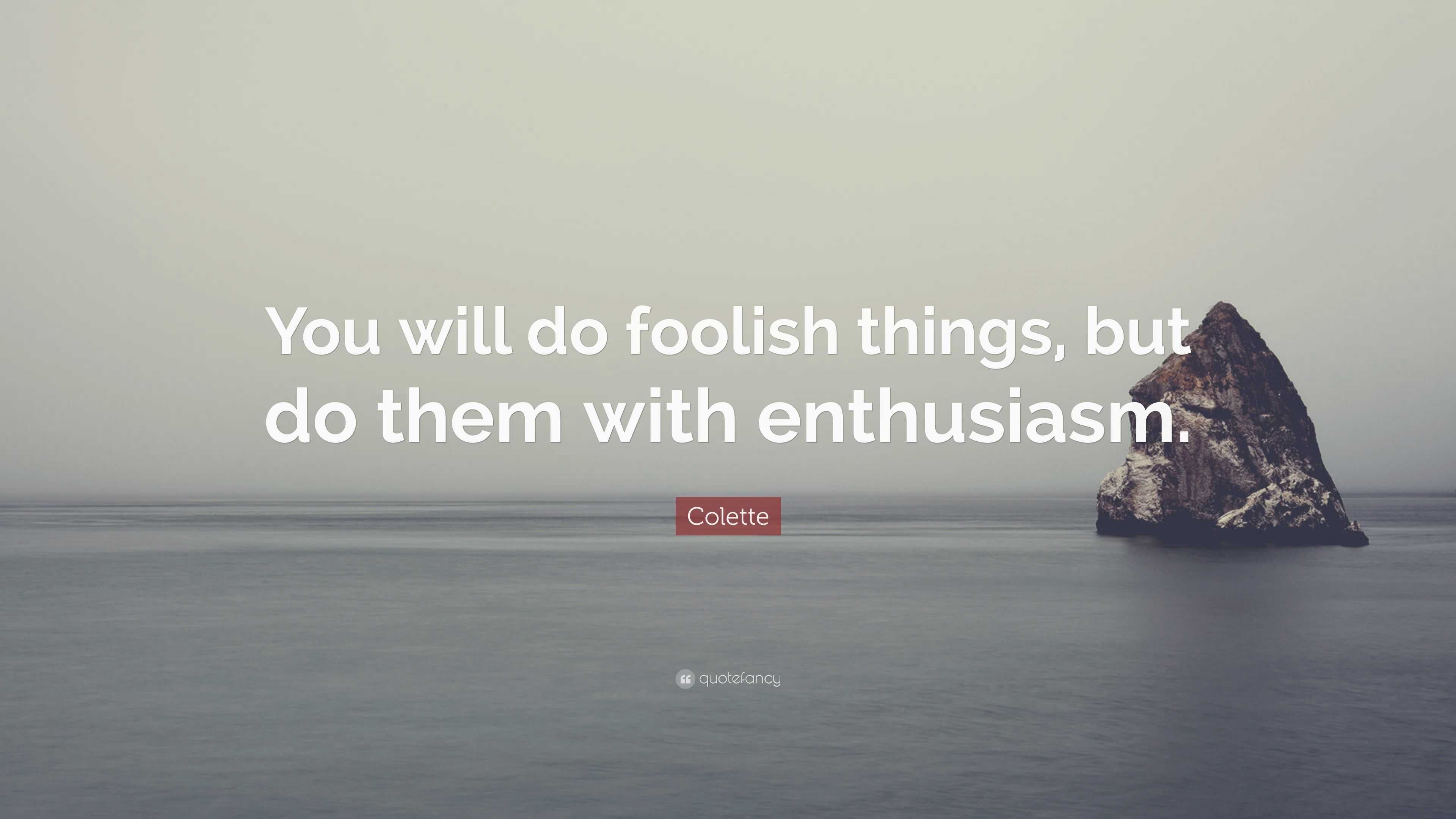 Colette Quote: “You will do foolish things, but do them with enthusiasm.”