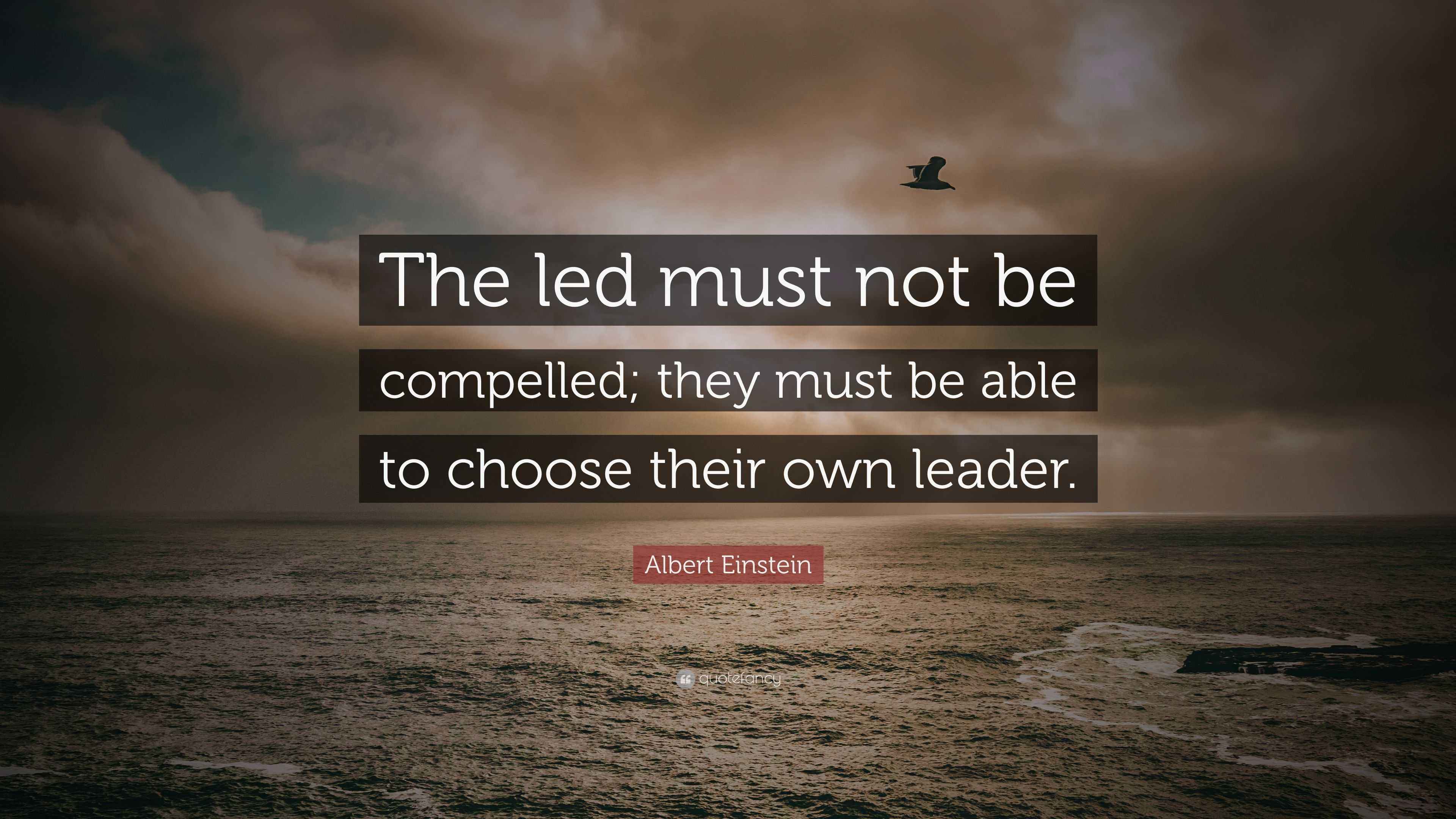 Albert Einstein Quote: “The led must not be compelled; they must be ...