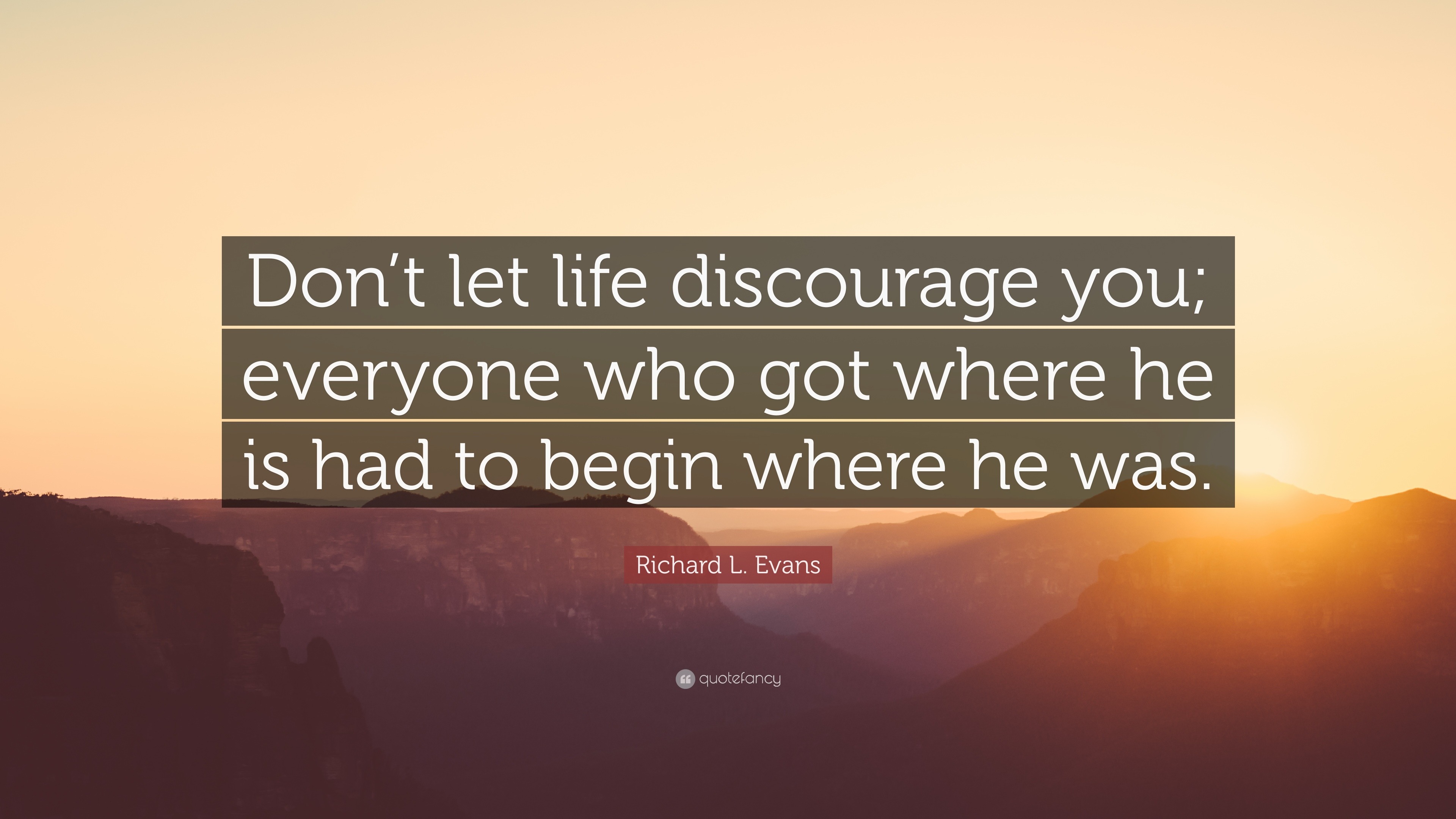 Richard L. Evans Quote: “Don’t let life discourage you; everyone who ...
