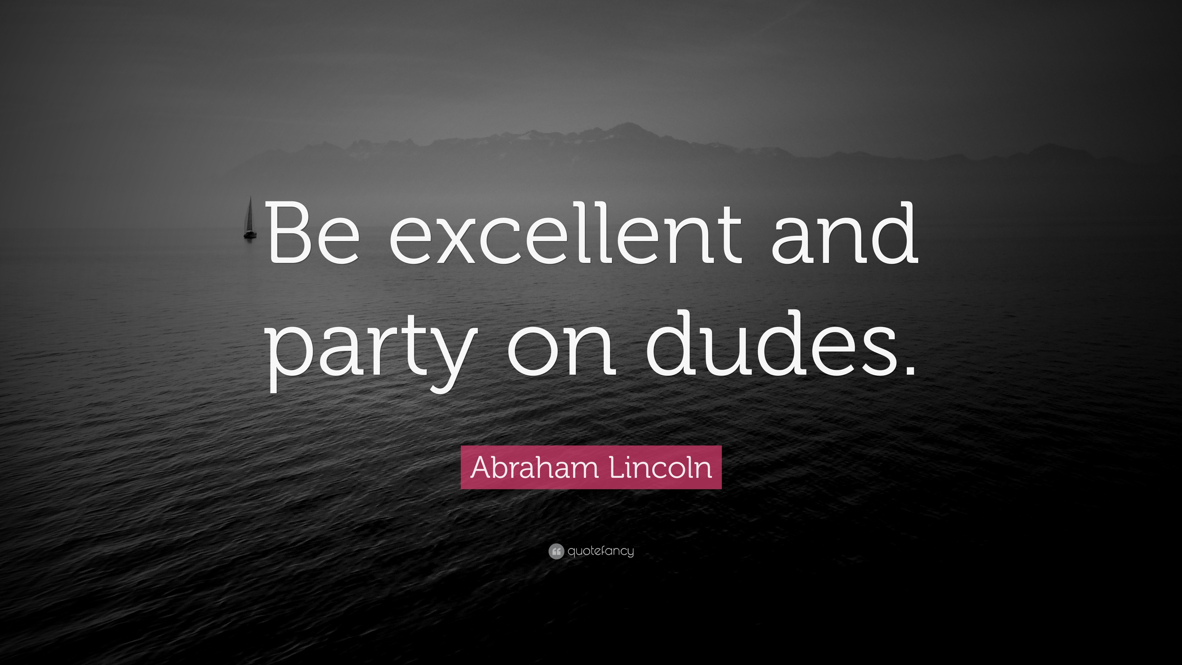 Abraham Lincoln Quote: “Be excellent and party on dudes.”