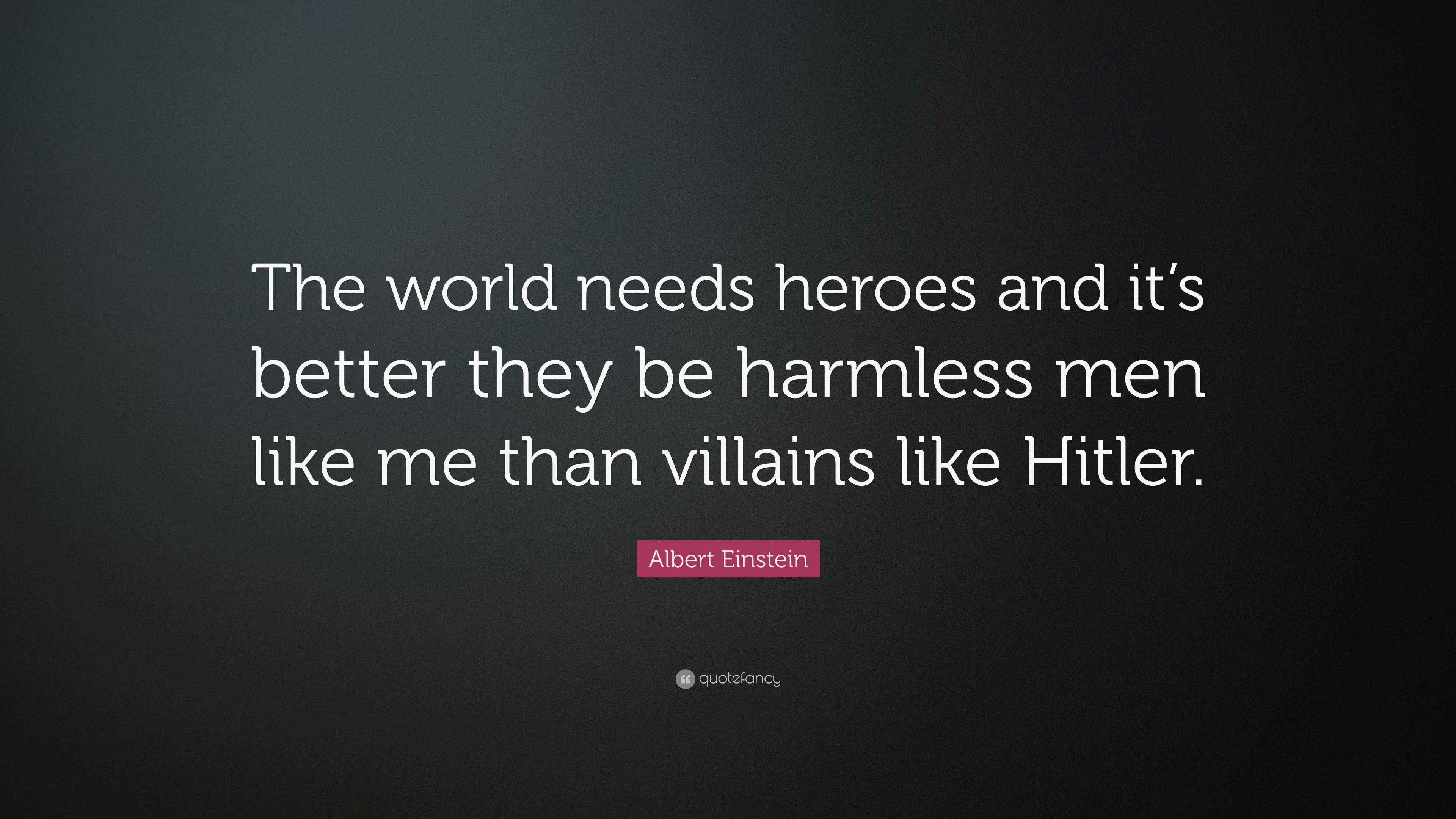 Albert Einstein Quote: “The world needs heroes and it’s better they be ...