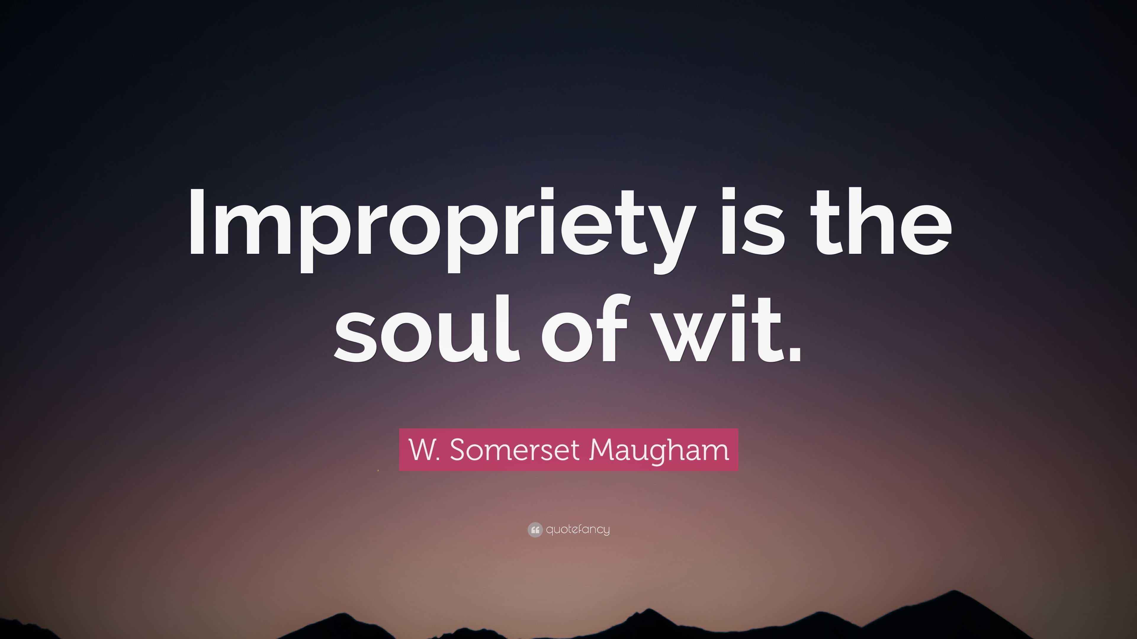 W. Somerset Maugham Quote: “Impropriety is the soul of wit.”