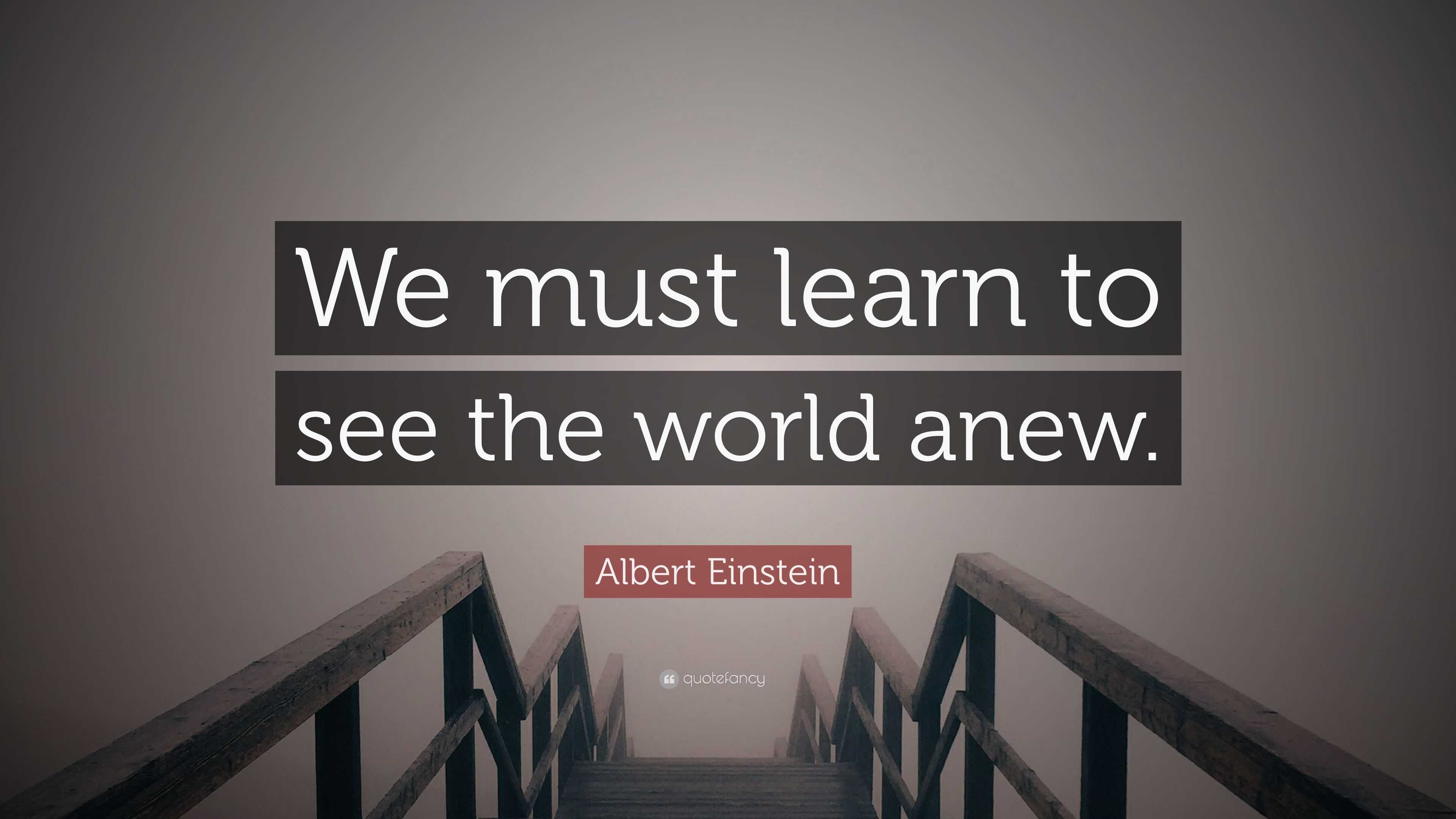 Albert Einstein Quote: “We must learn to see the world anew.”