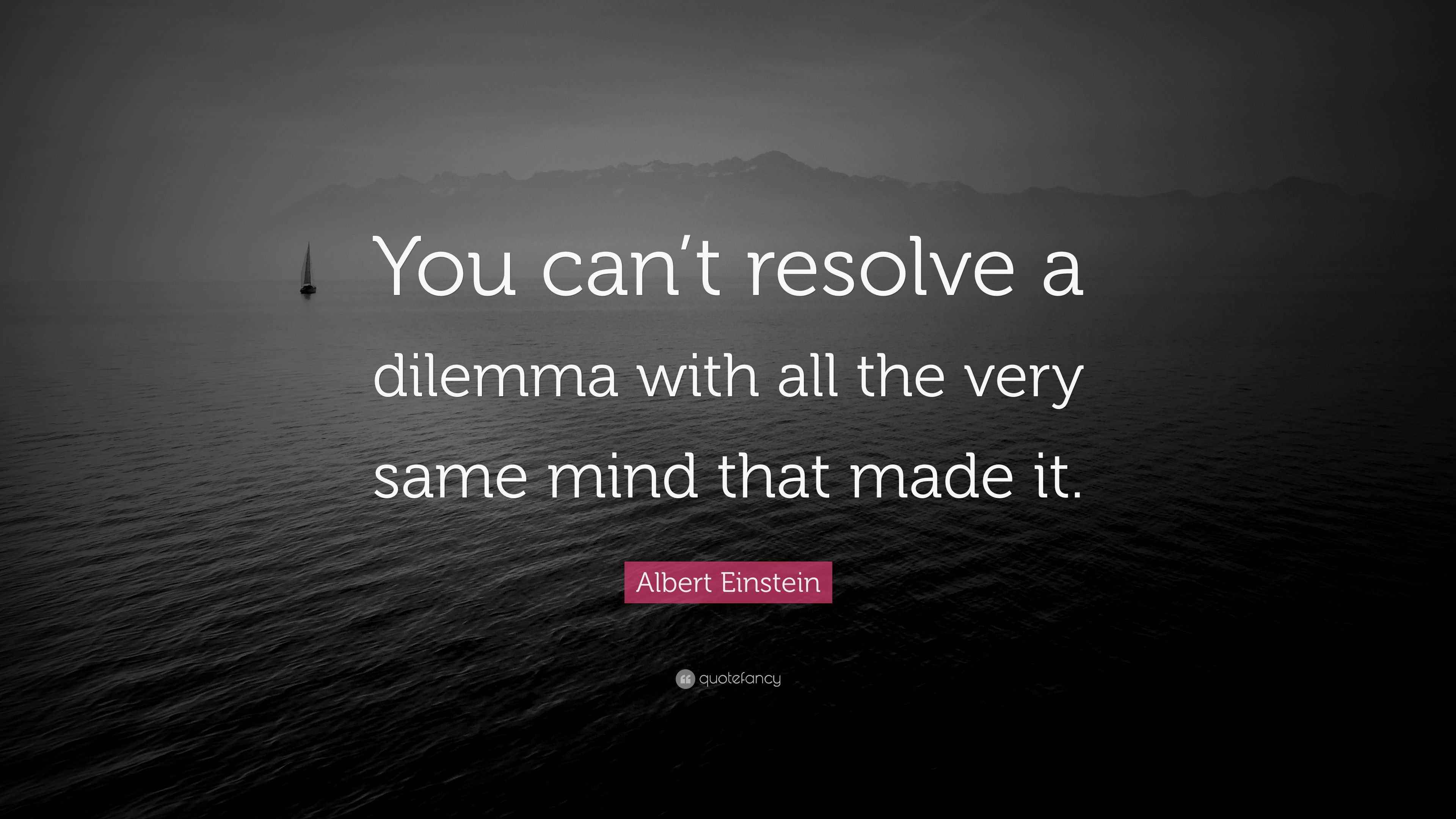 Albert Einstein Quote: “You can’t resolve a dilemma with all the very ...