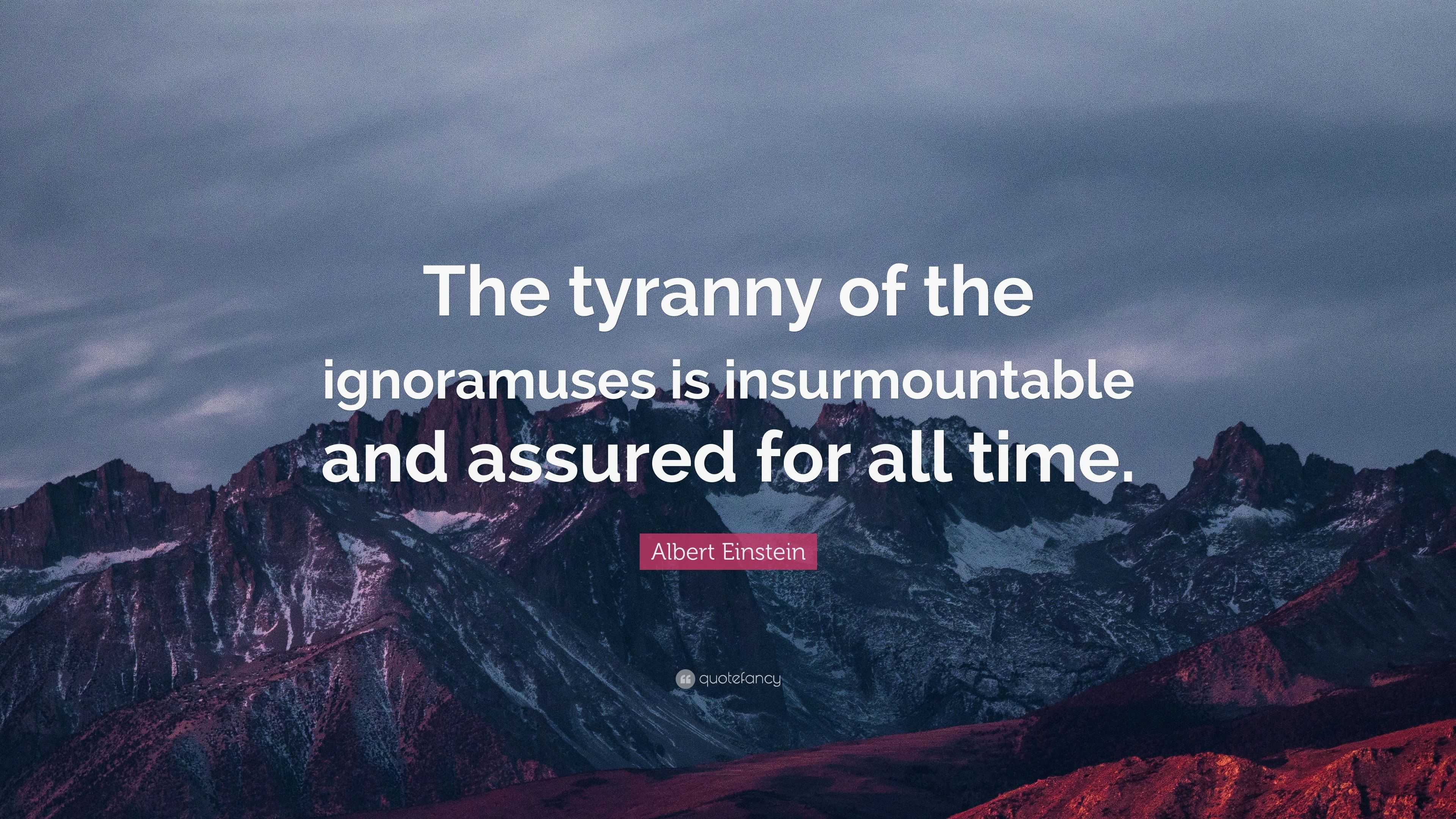 Albert Einstein Quote: “The tyranny of the ignoramuses is ...