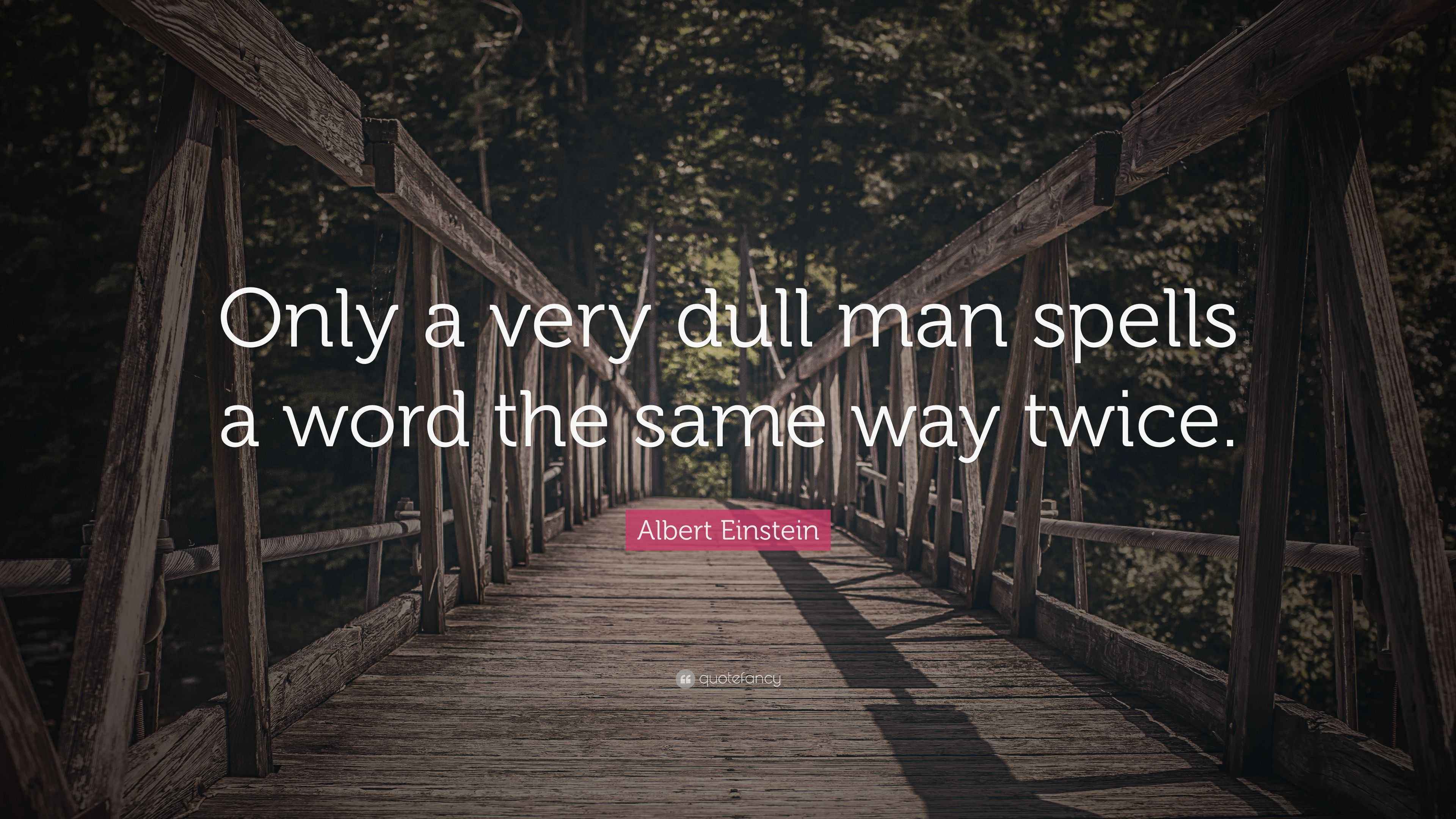 Albert Einstein Quote: “Only a very dull man spells a word the same way ...