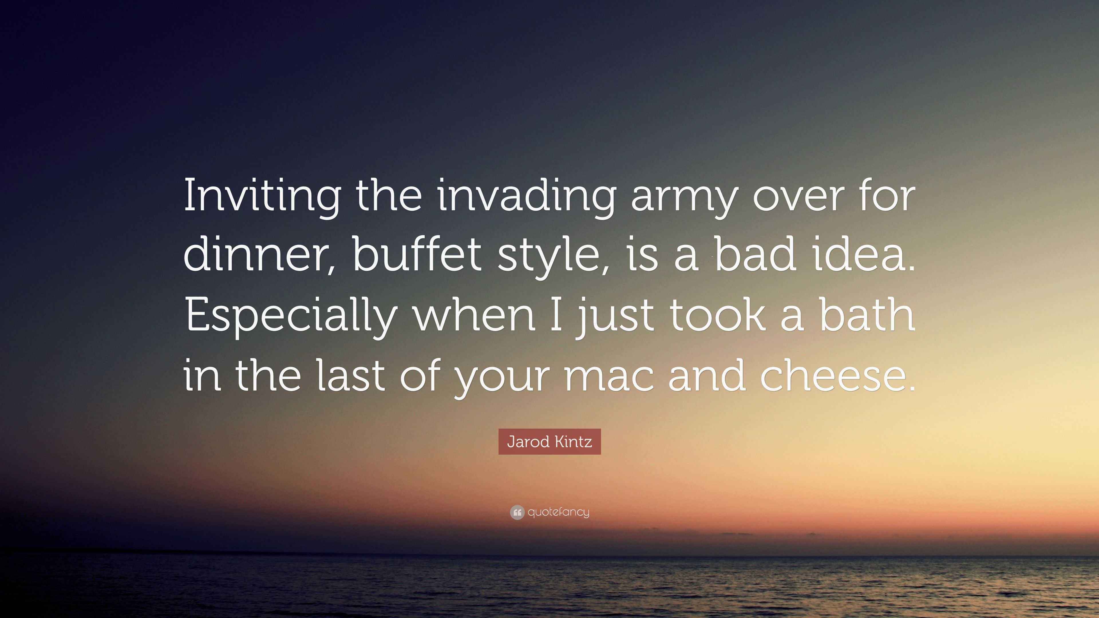 Jarod Kintz Quote: “Inviting the invading army over for dinner, buffet ...