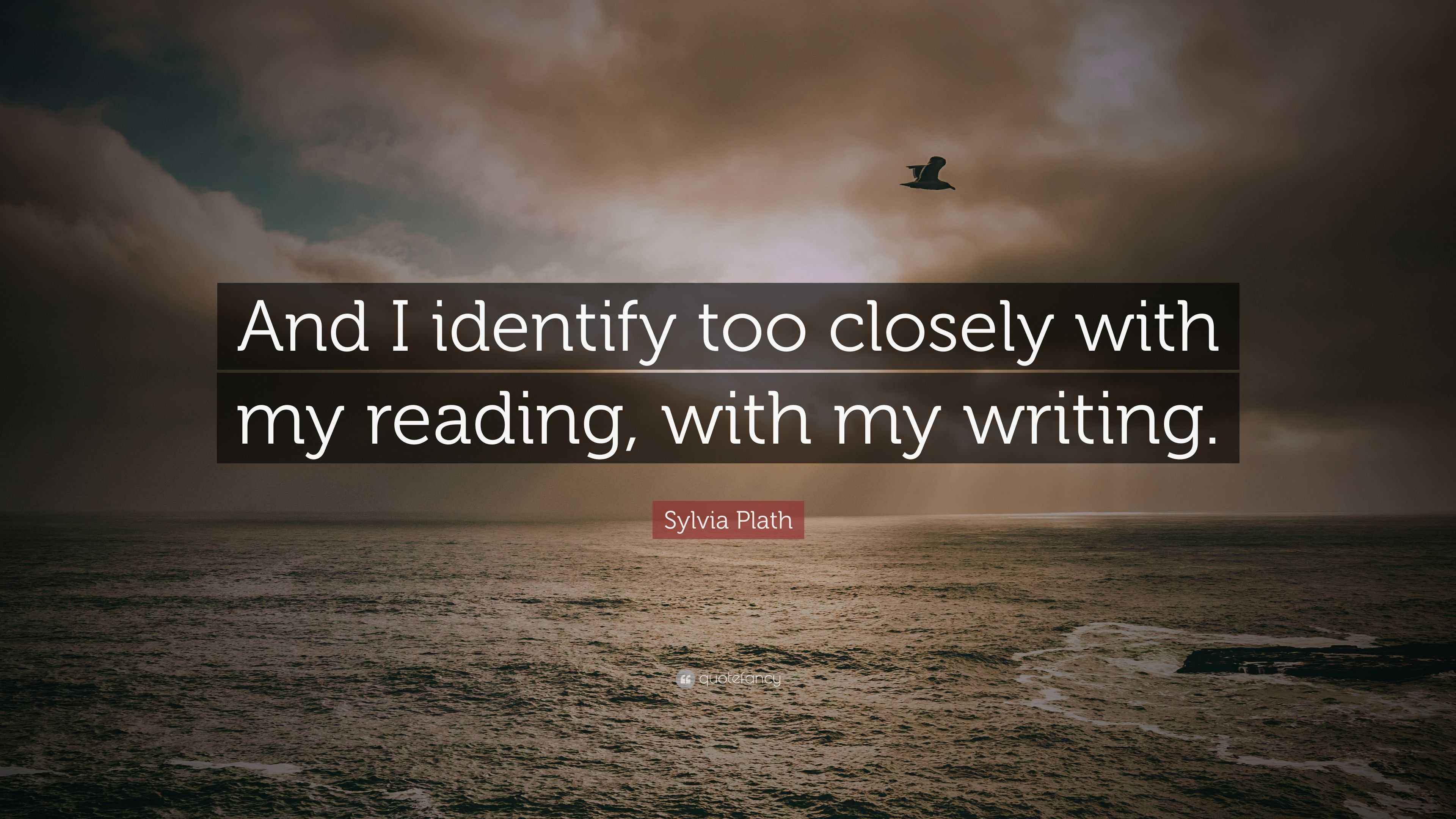Sylvia Plath Quote: “And I identify too closely with my reading, with ...