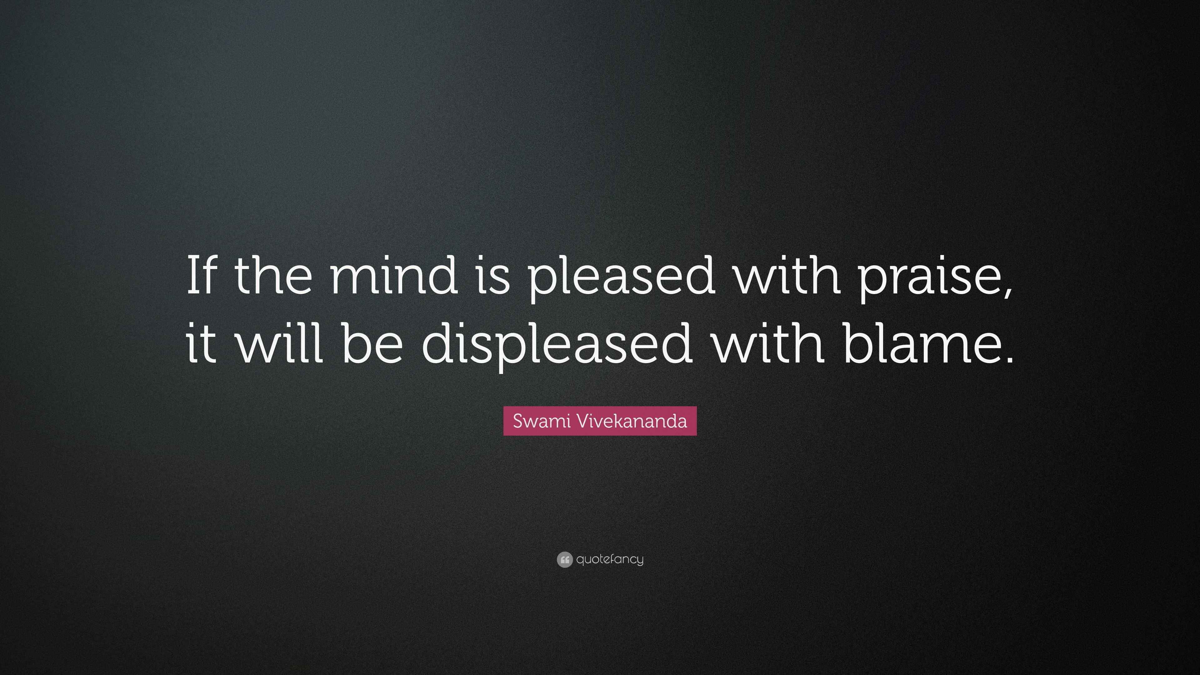 Swami Vivekananda Quote: “If the mind is pleased with praise, it will ...