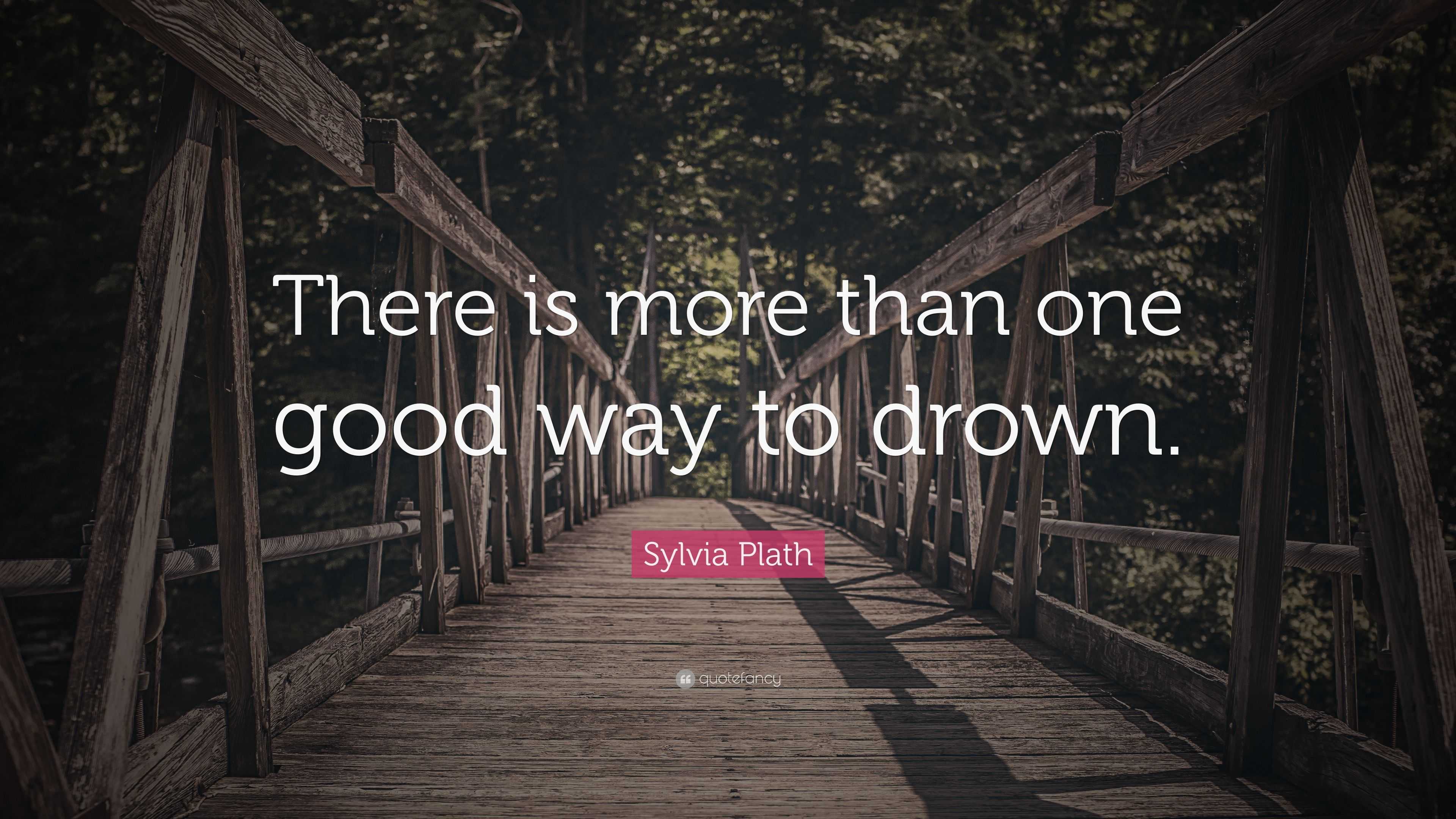Sylvia Plath Quote: “There is more than one good way to drown.”