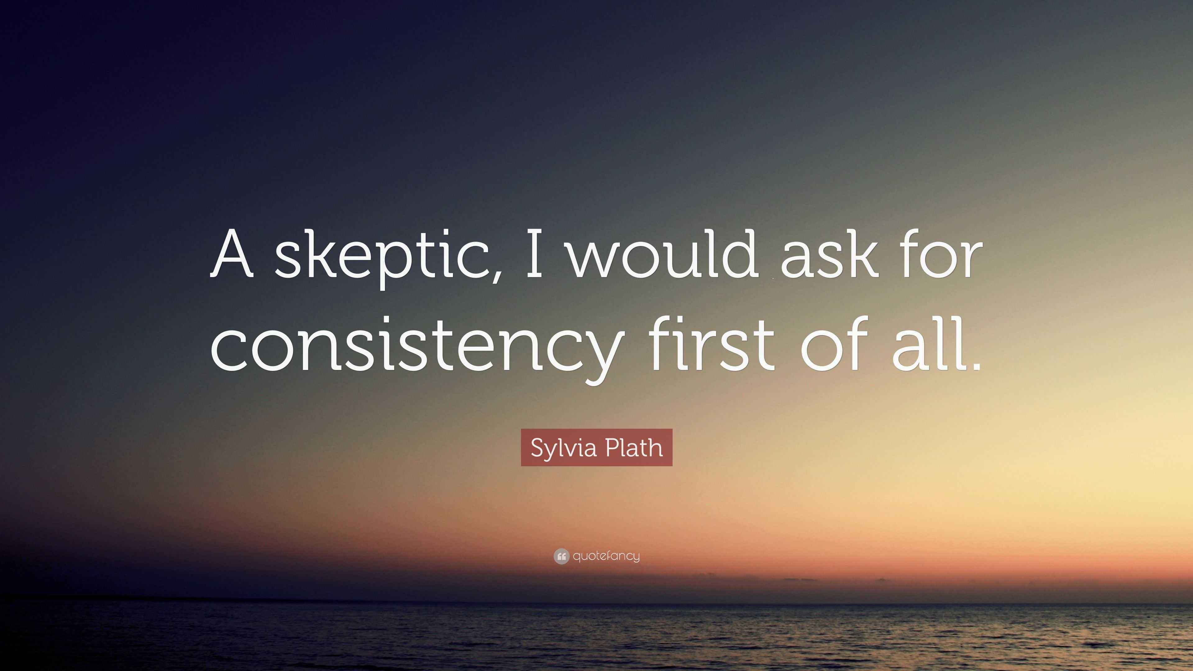 Sylvia Plath Quote: “A skeptic, I would ask for consistency first of all.”