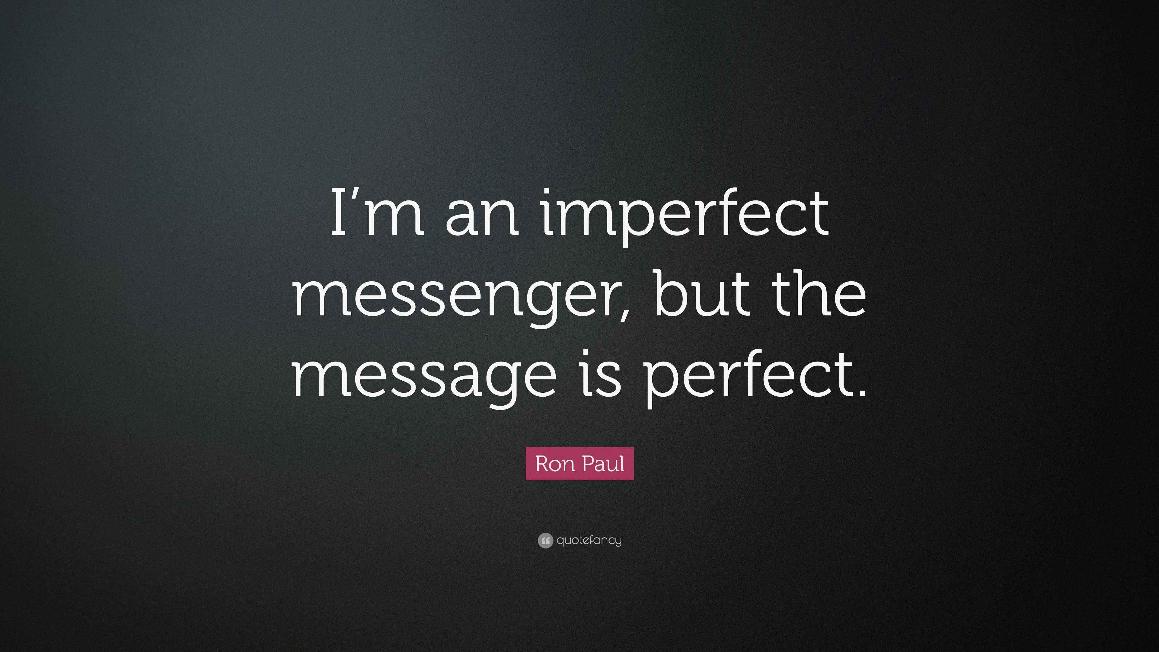 Ron Paul Quote: “I’m an imperfect messenger, but the message is perfect.”