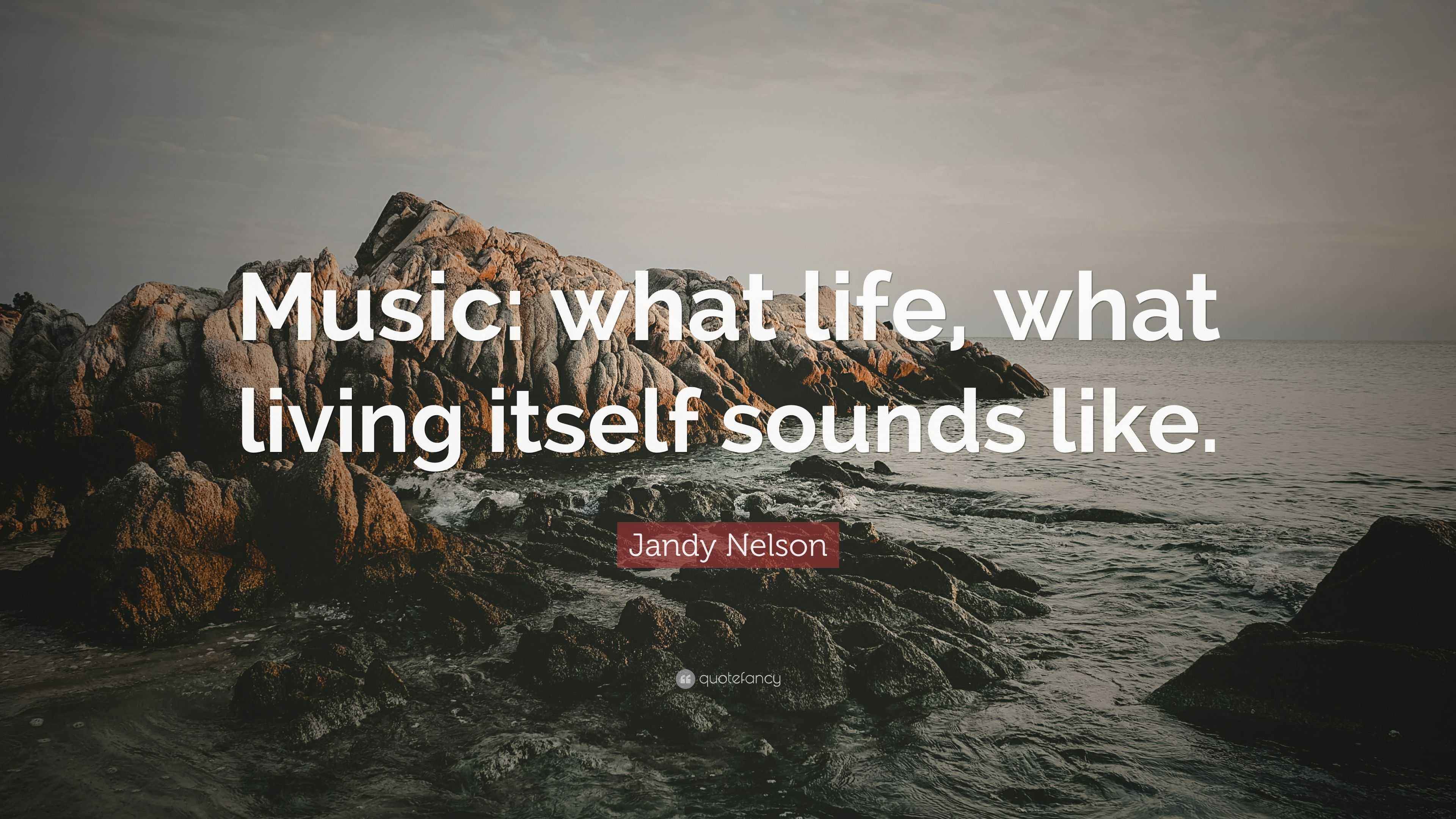 Jandy Nelson Quote: “Music: what life, what living itself sounds like.”