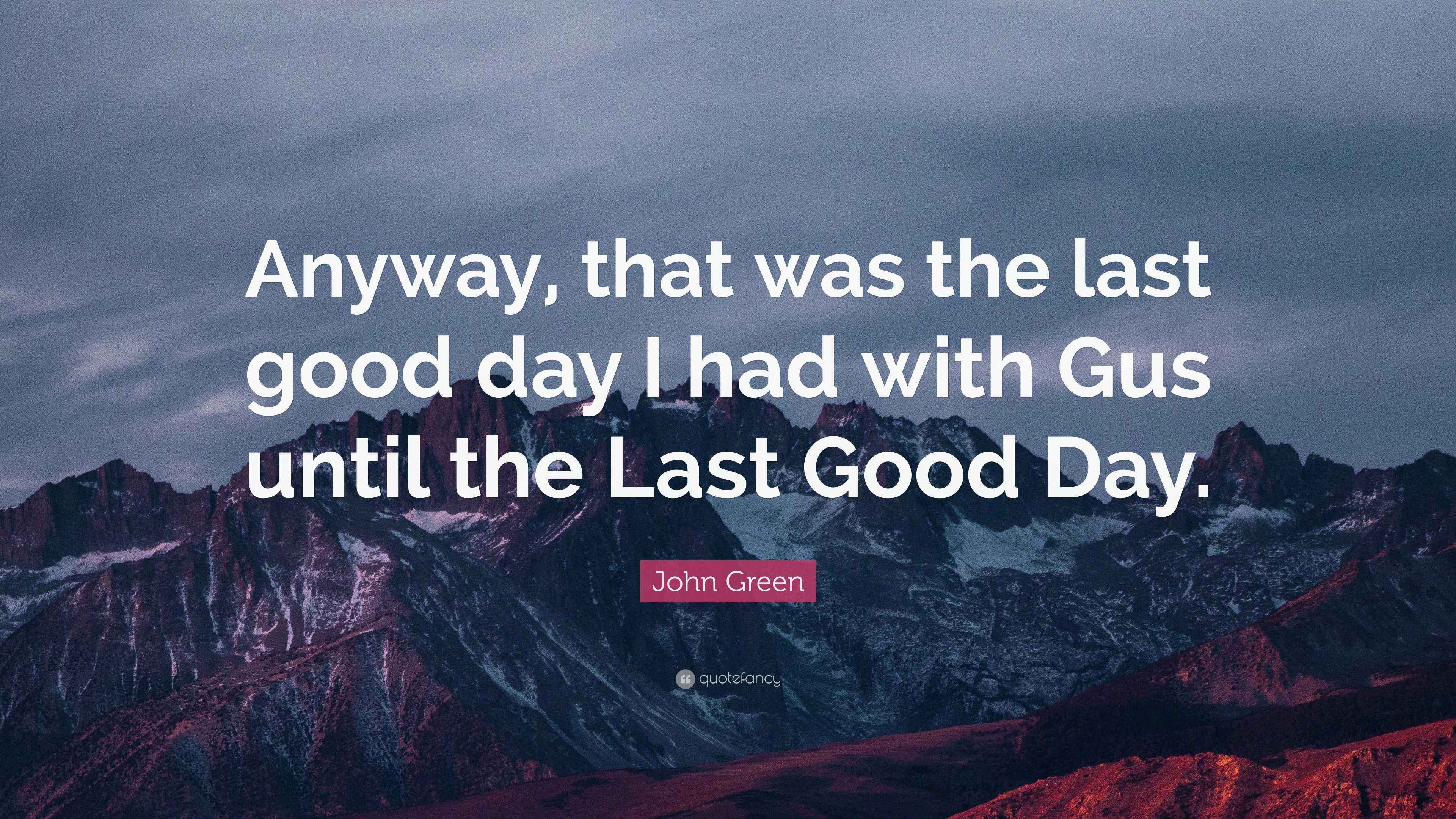 John Green Quote: “Anyway, that was the last good day I had with Gus ...