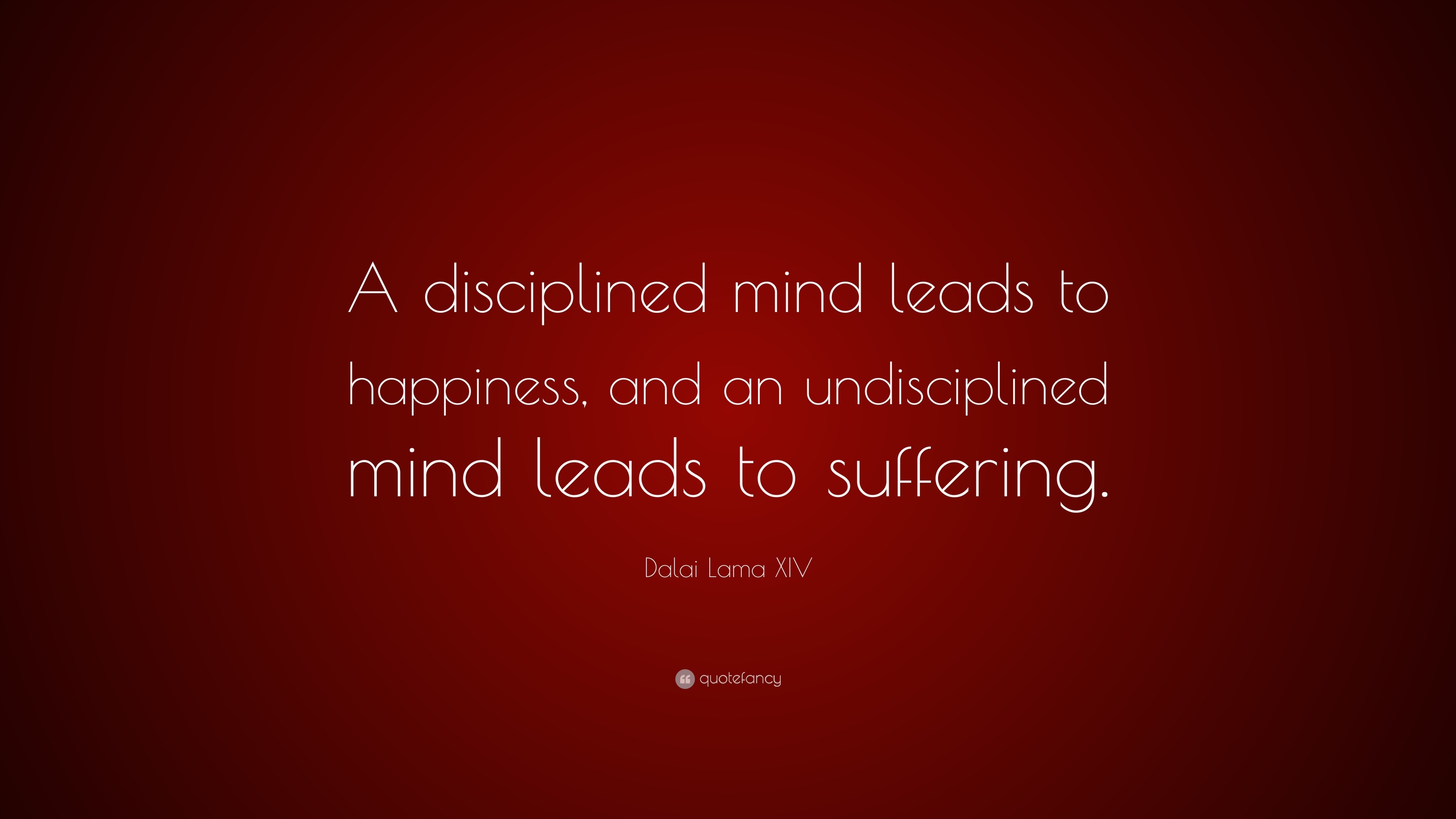 Dalai Lama XIV Quote: “A disciplined mind leads to happiness, and an ...