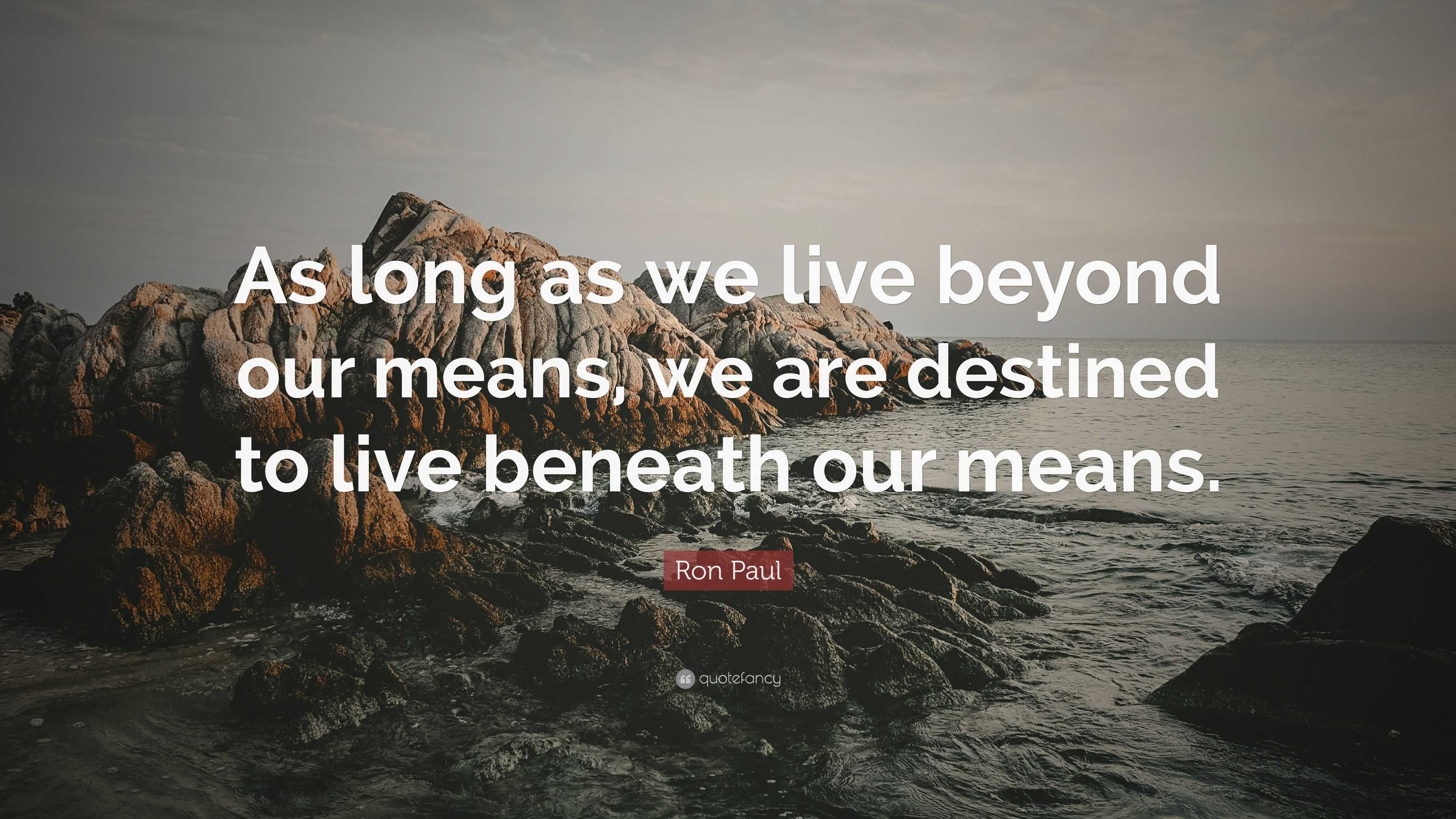 Ron Paul Quote: “As long as we live beyond our means, we are destined ...