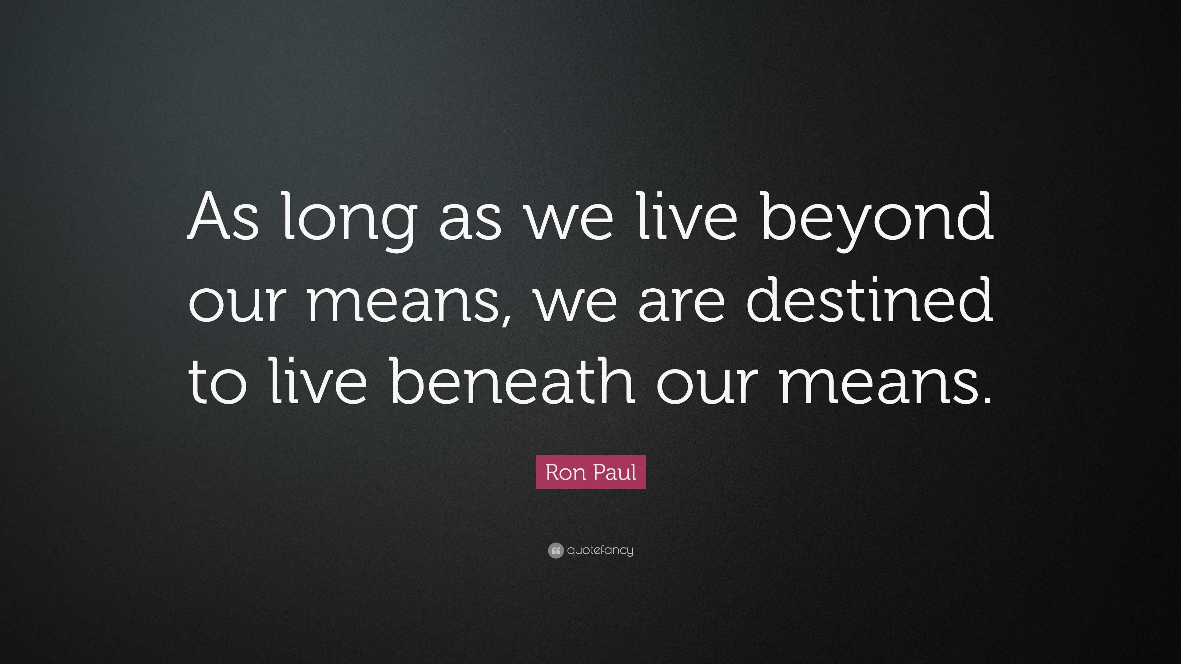 Ron Paul Quote: “As long as we live beyond our means, we are destined ...