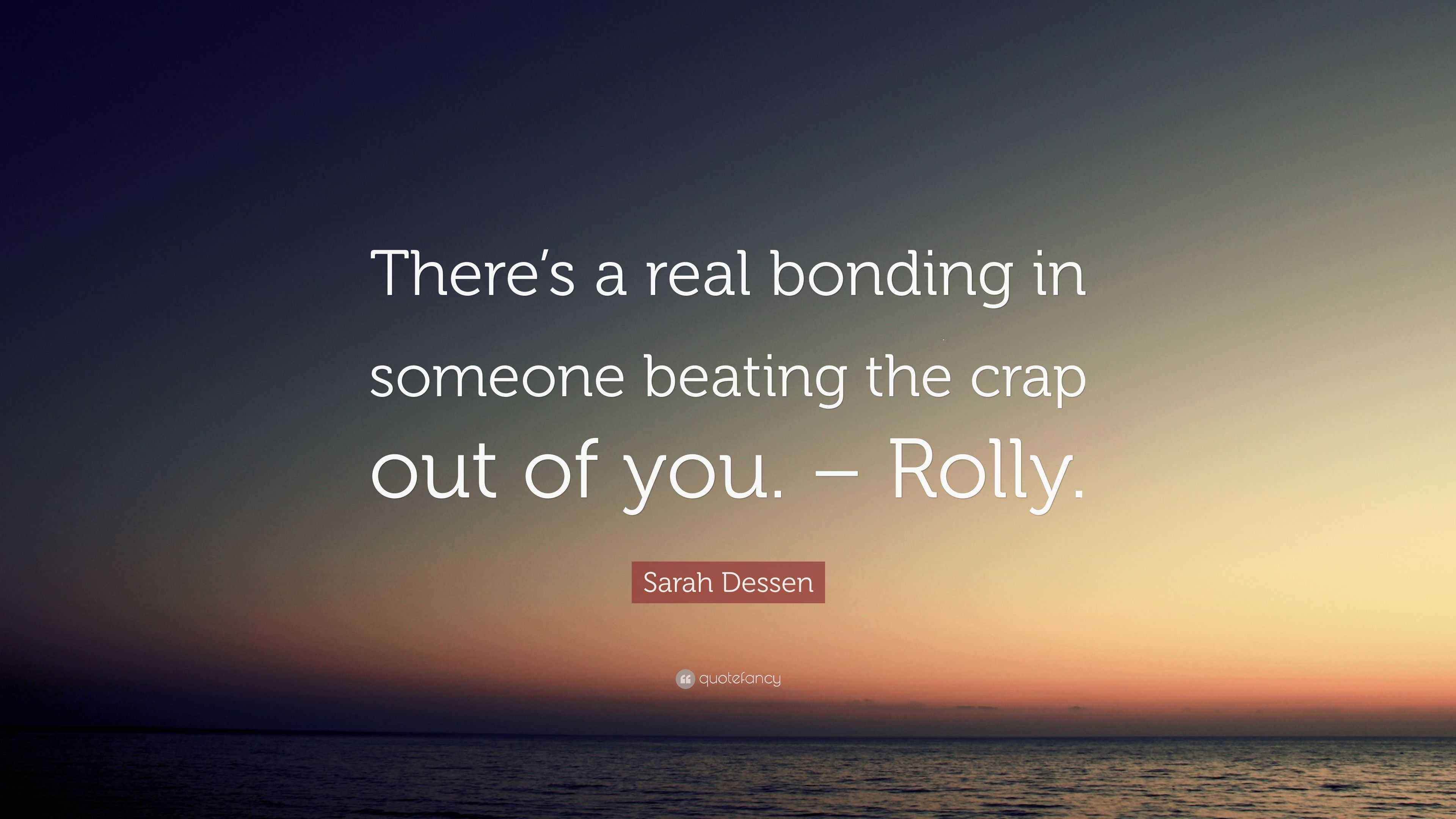 Sarah Dessen Quote: “There’s a real bonding in someone beating the crap ...