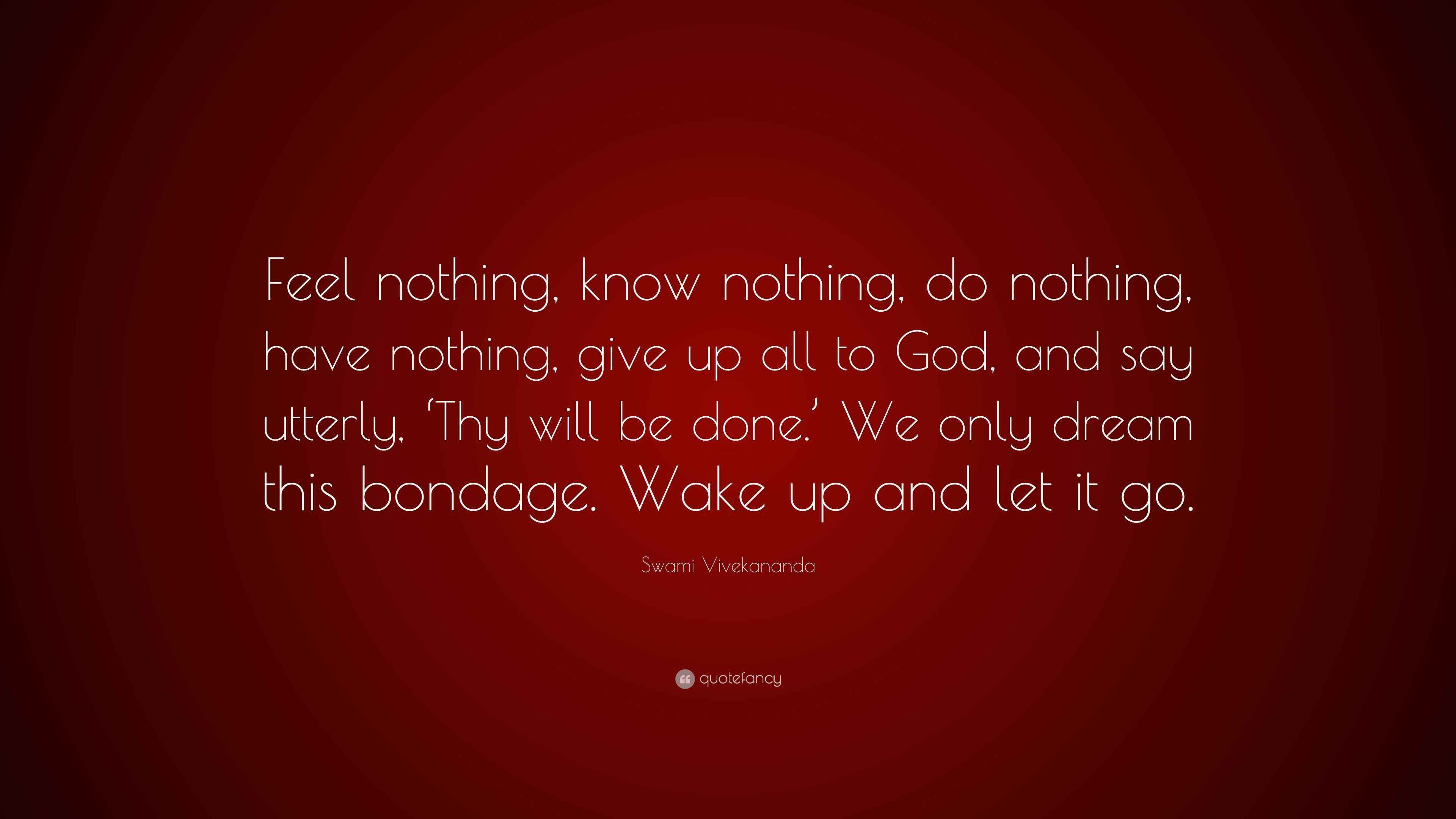Swami Vivekananda Quote: “Feel nothing, know nothing, do nothing, have ...