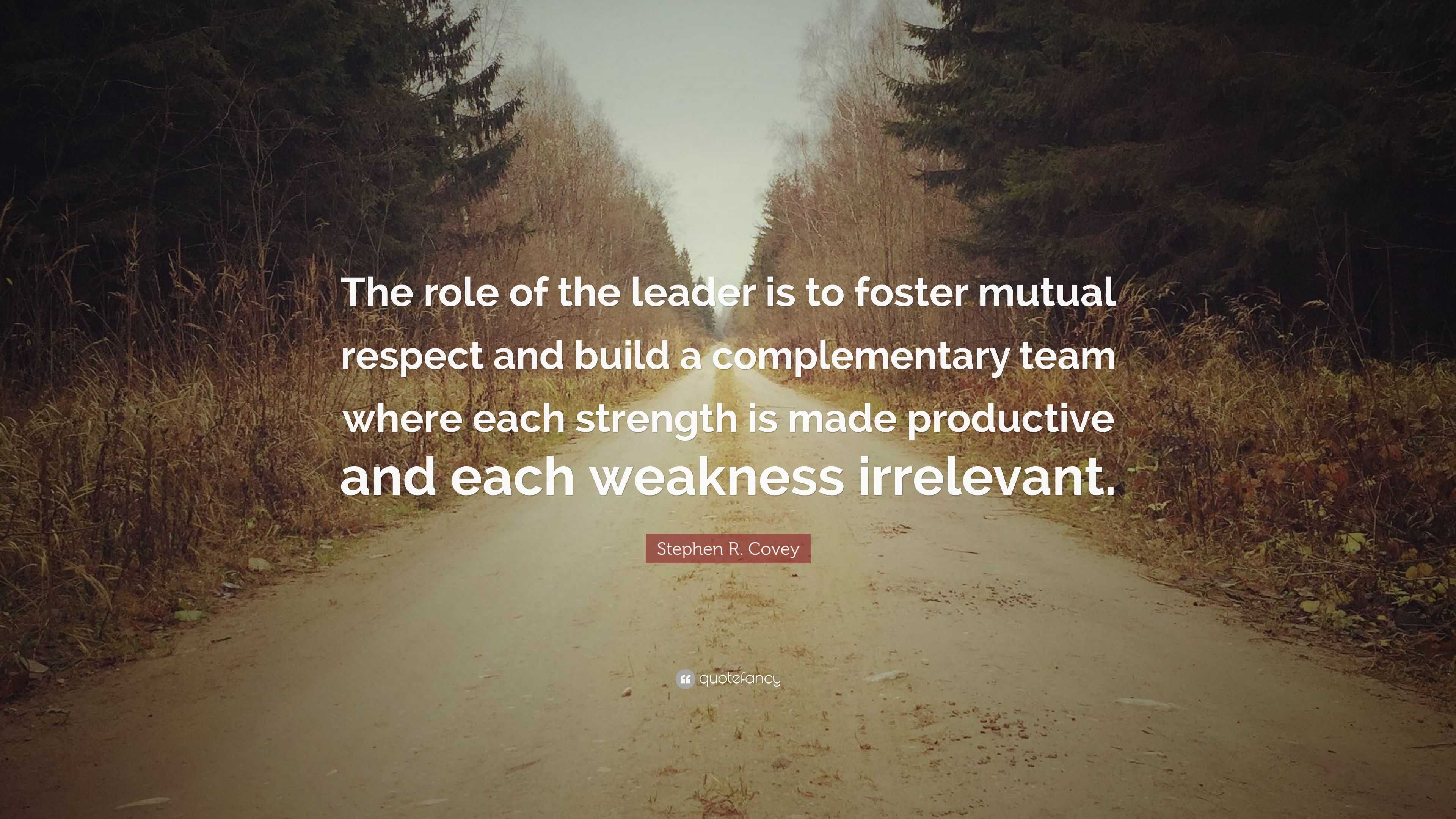 Stephen R. Covey Quote: “The role of the leader is to foster mutual ...