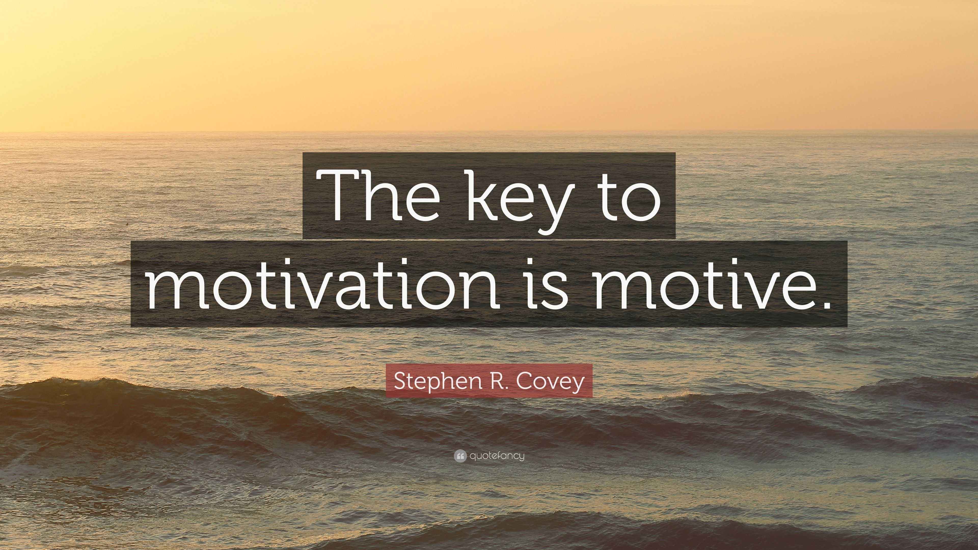 Stephen R. Covey Quote: “The key to motivation is motive.”