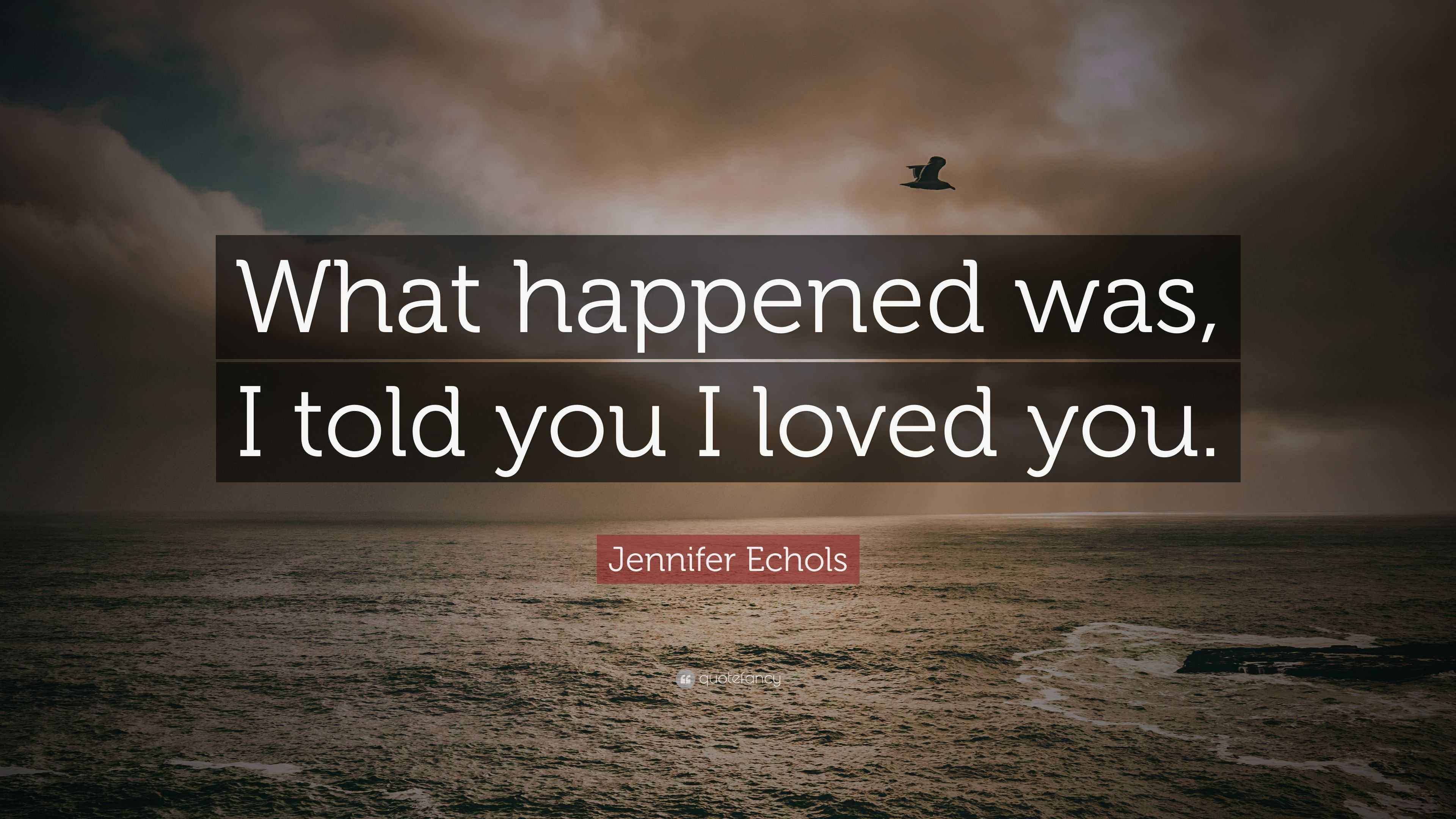 Jennifer Echols Quote: “What happened was, I told you I loved you.”