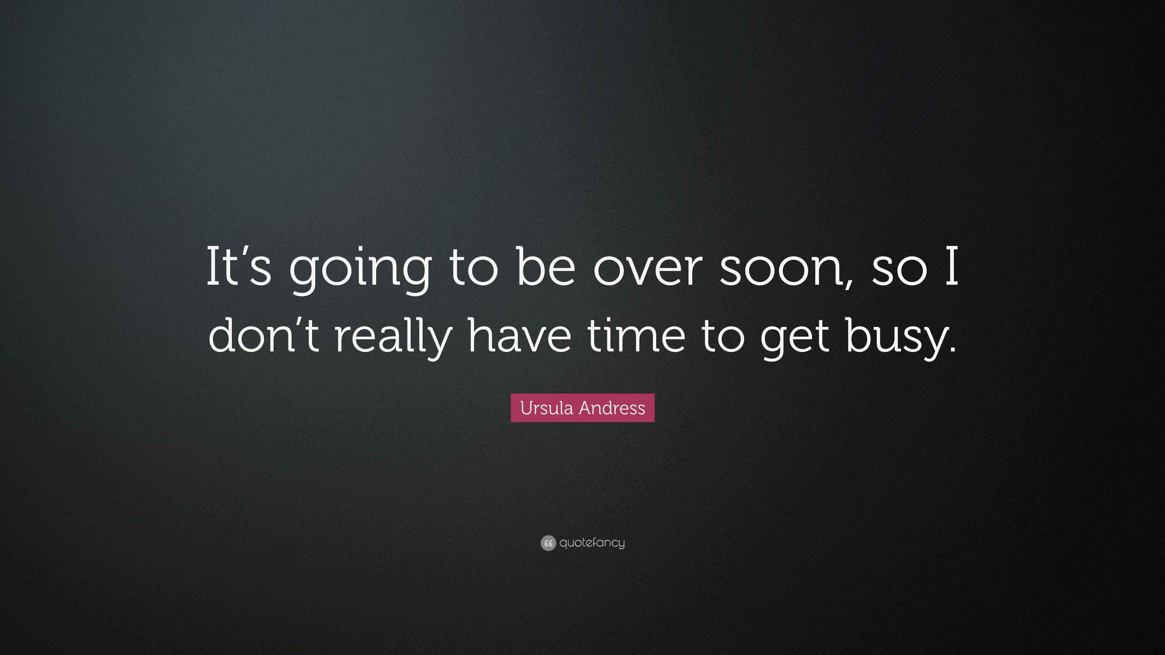 Ursula Andress Quote: “It’s going to be over soon, so I don’t really ...