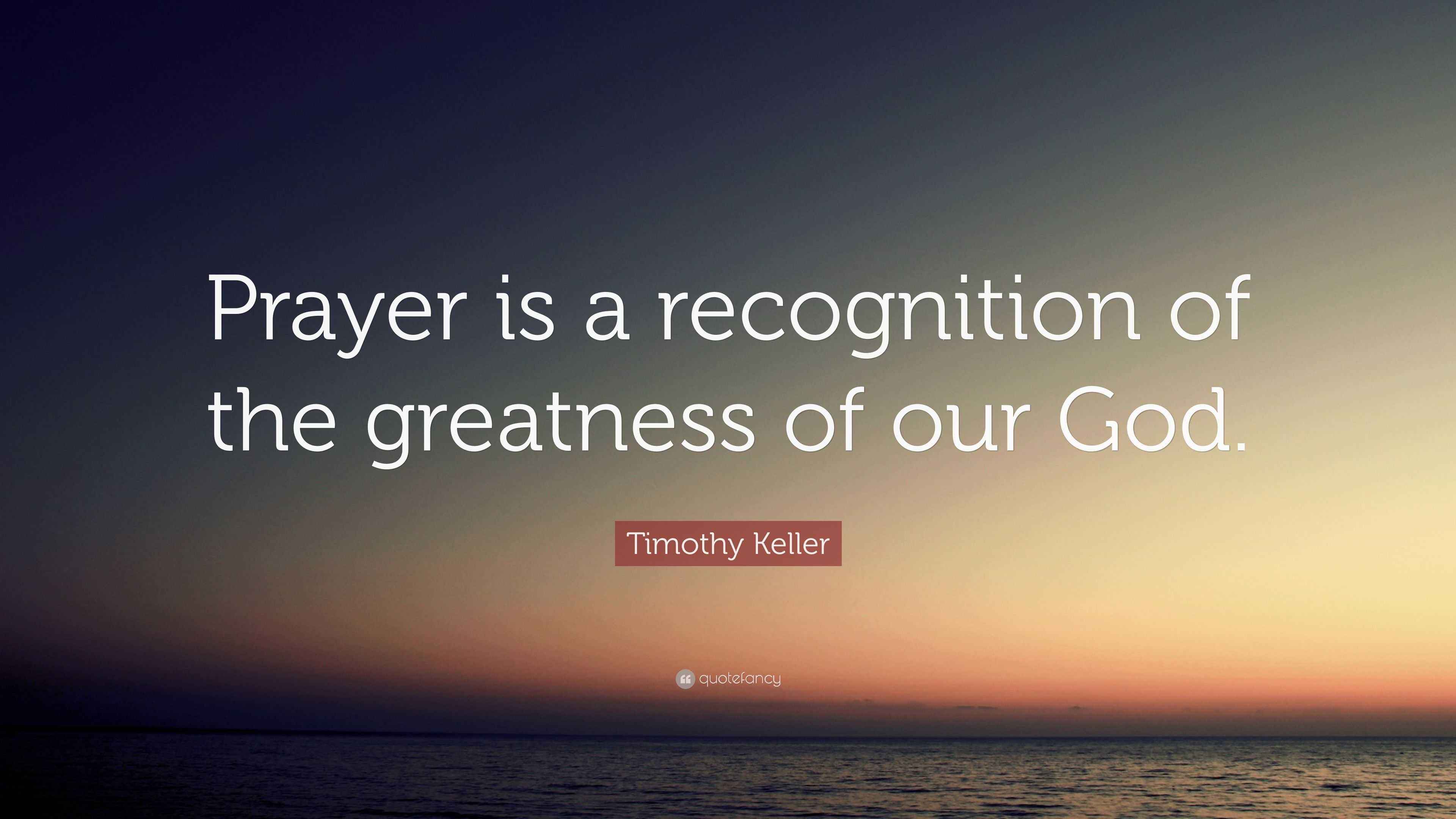 Timothy Keller Quote: “Prayer is a recognition of the greatness of our ...