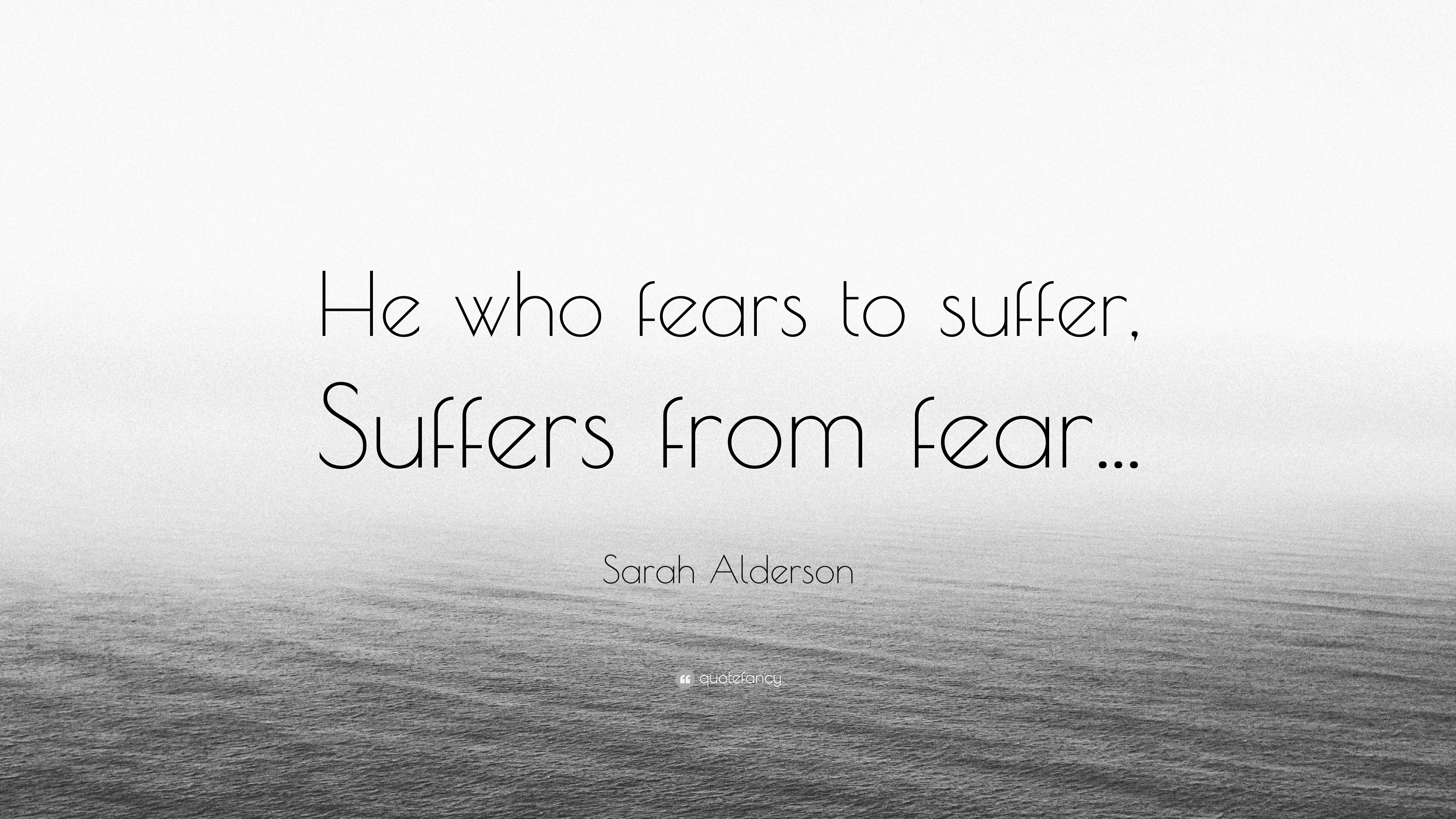 Sarah Alderson Quote: “He who fears to suffer, Suffers from fear...”