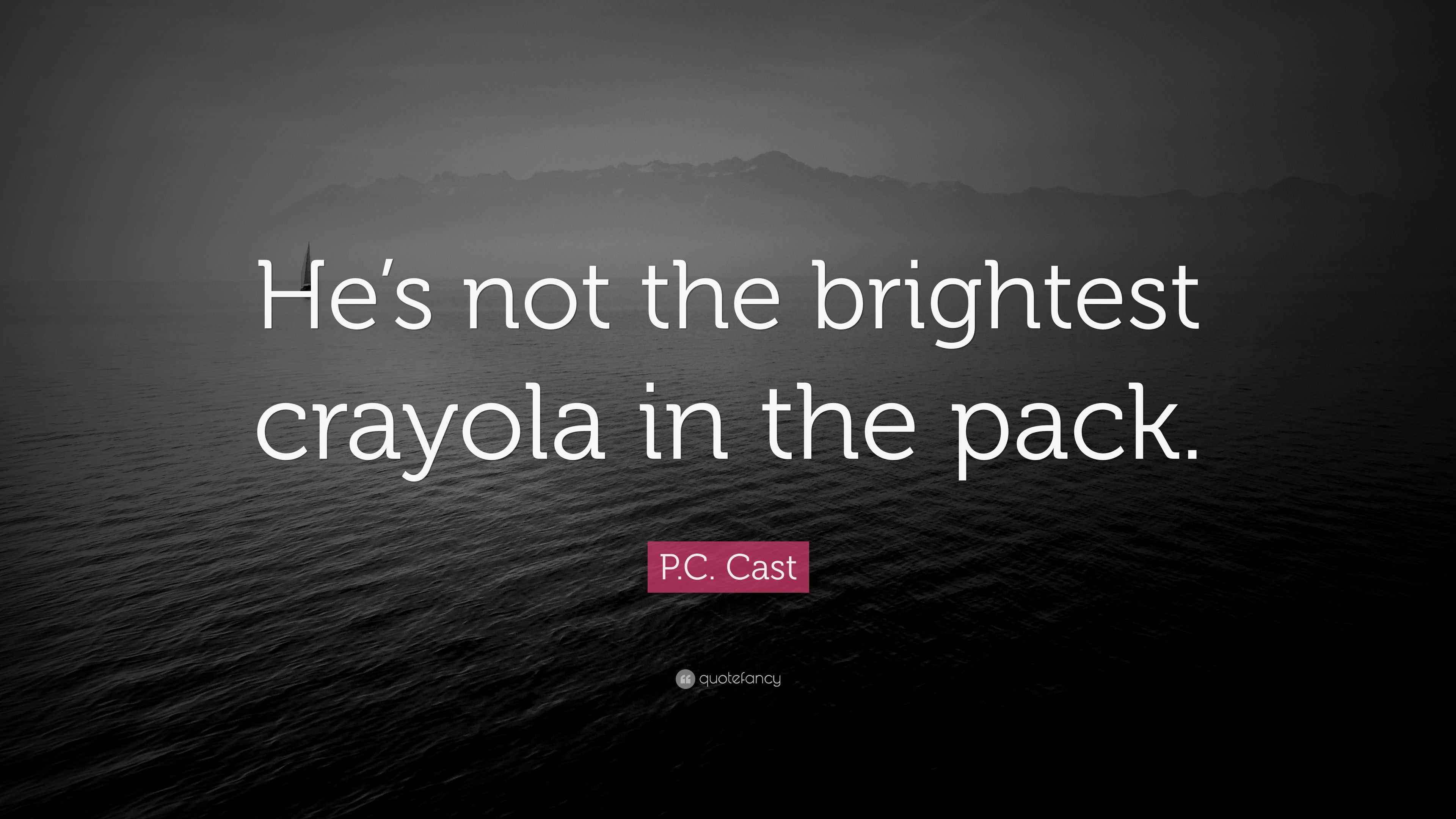 P.C. Cast Quote: “He’s not the brightest crayola in the pack.”