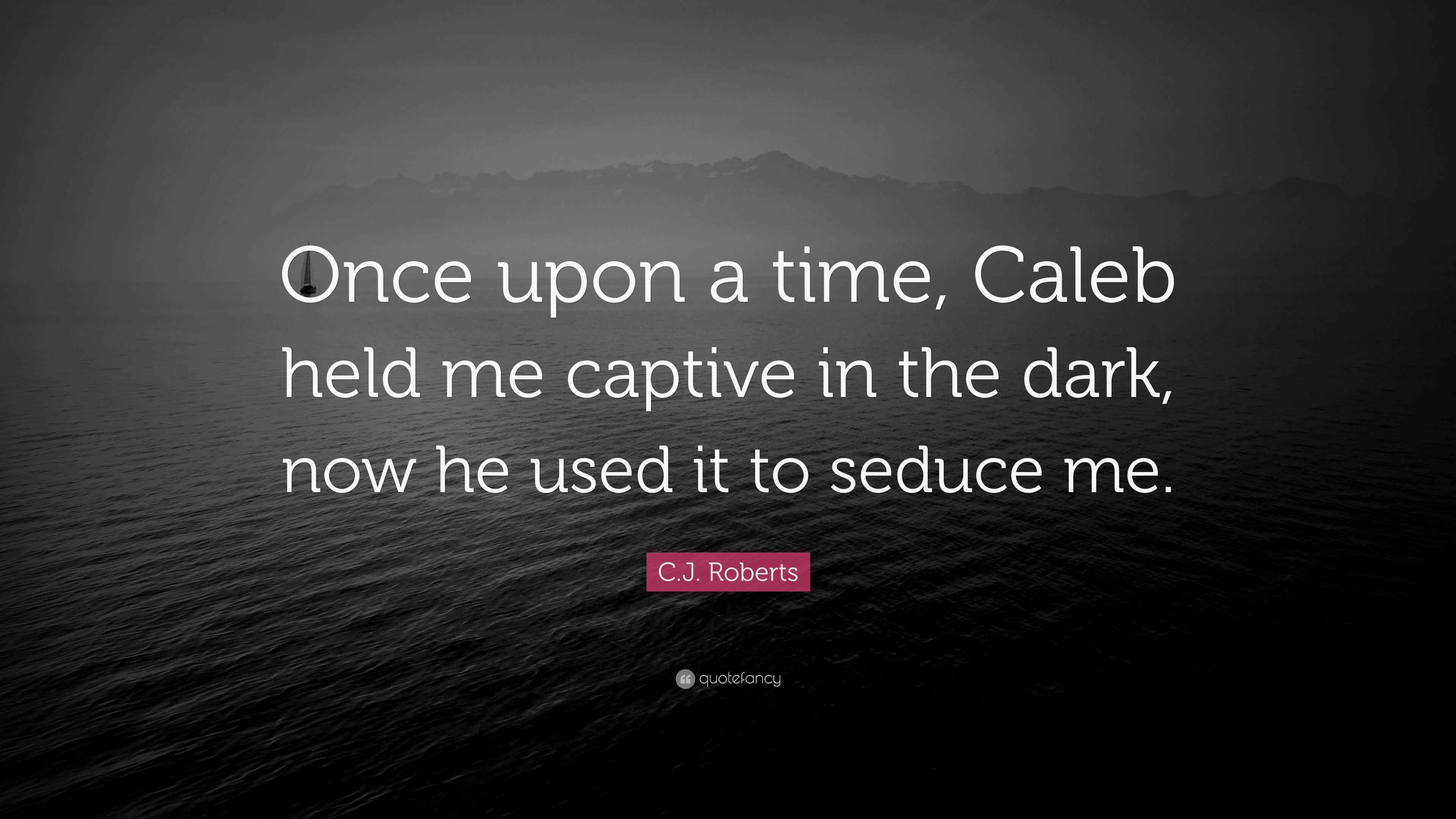 C.J. Roberts Quote: “Once upon a time, Caleb held me captive in the ...