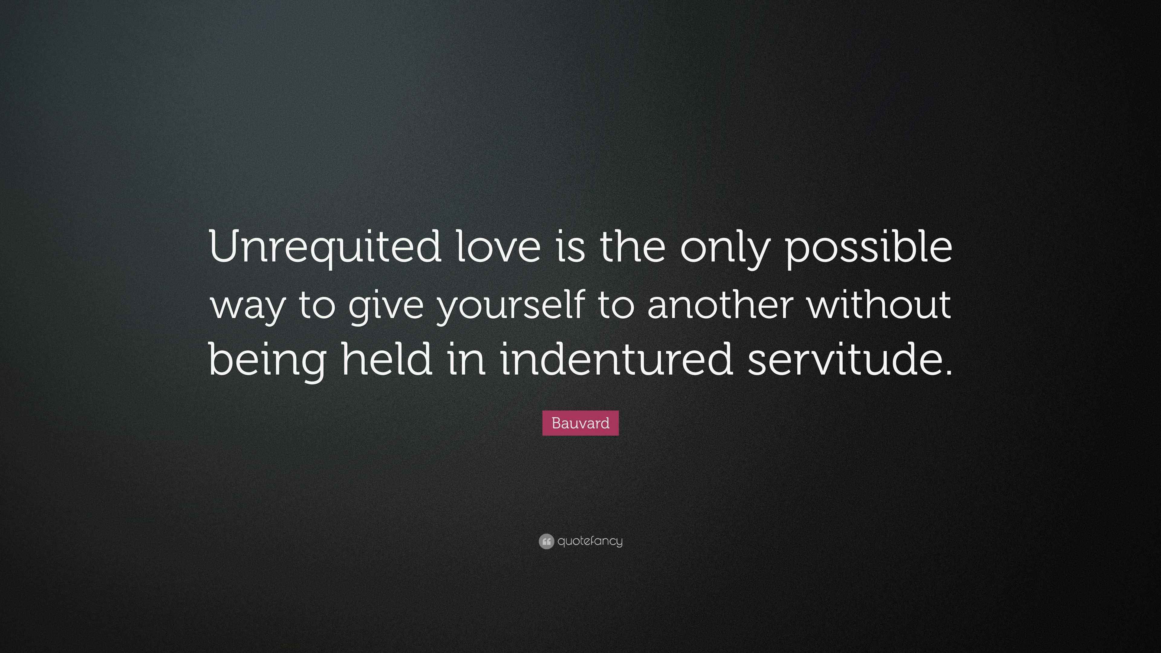Bauvard Quote: “Unrequited love is the only possible way to give ...