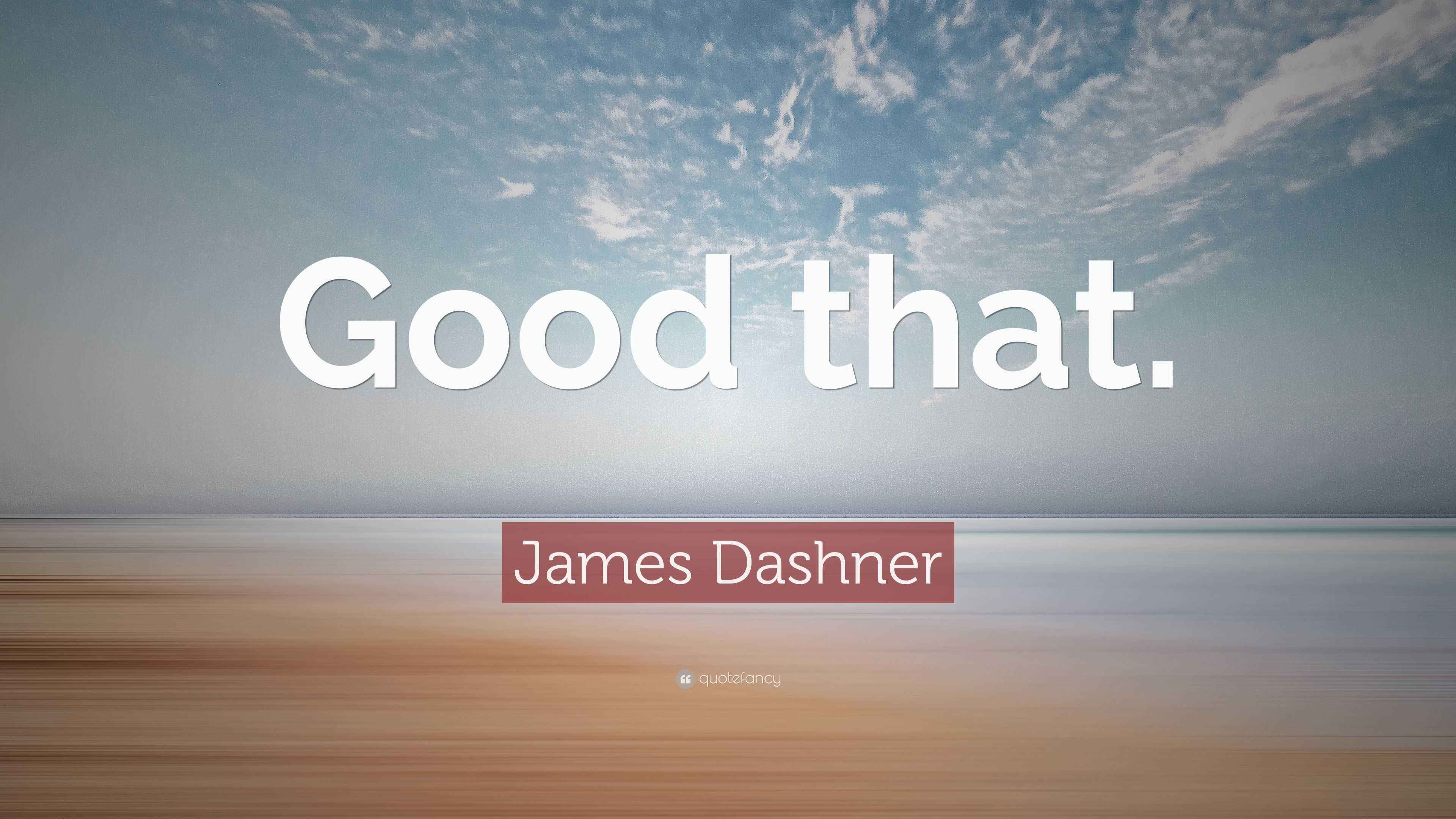 James Dashner Quote: “Good that.”