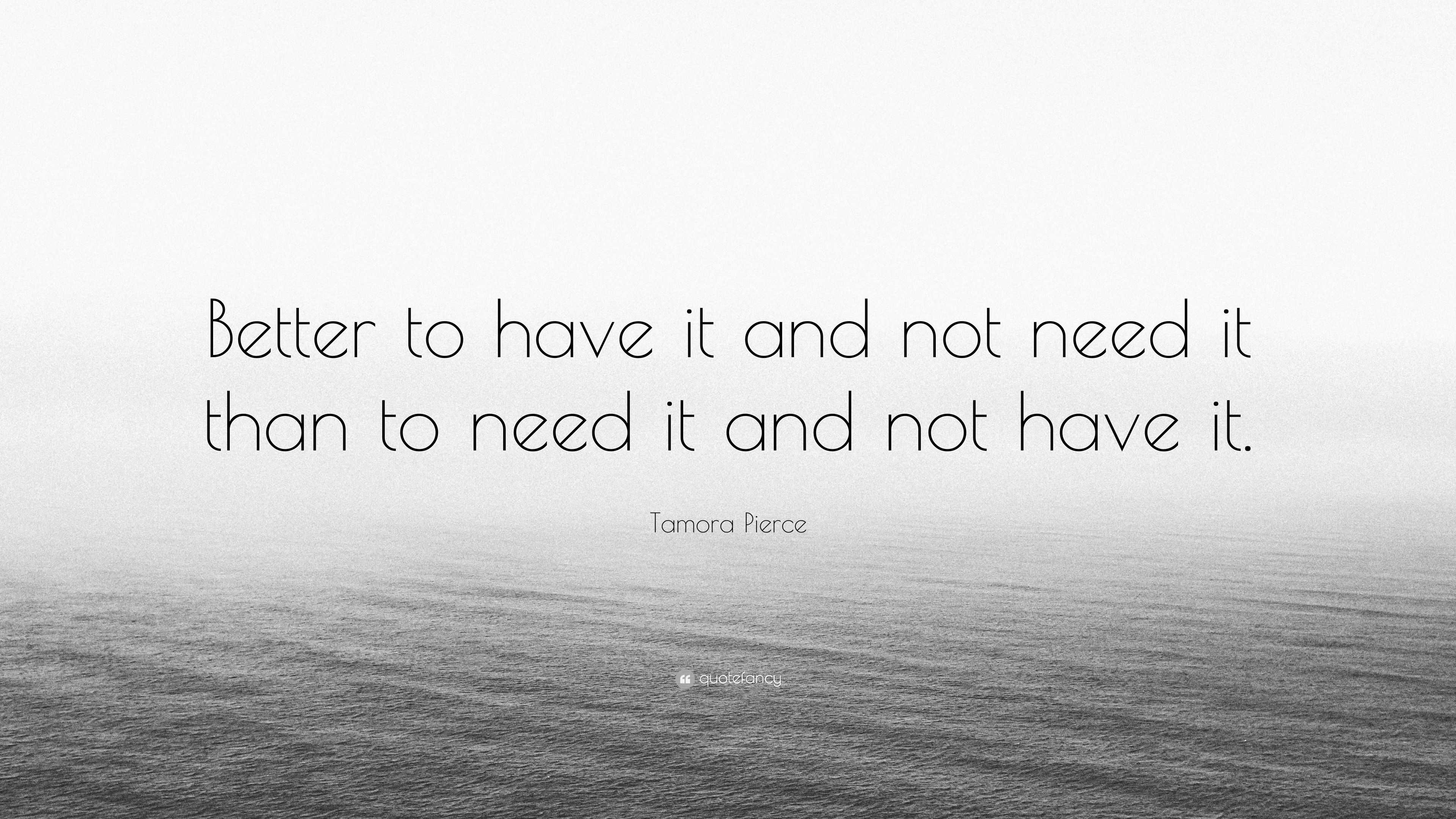 Tamora Pierce Quote: “Better to have it and not need it than to need it ...