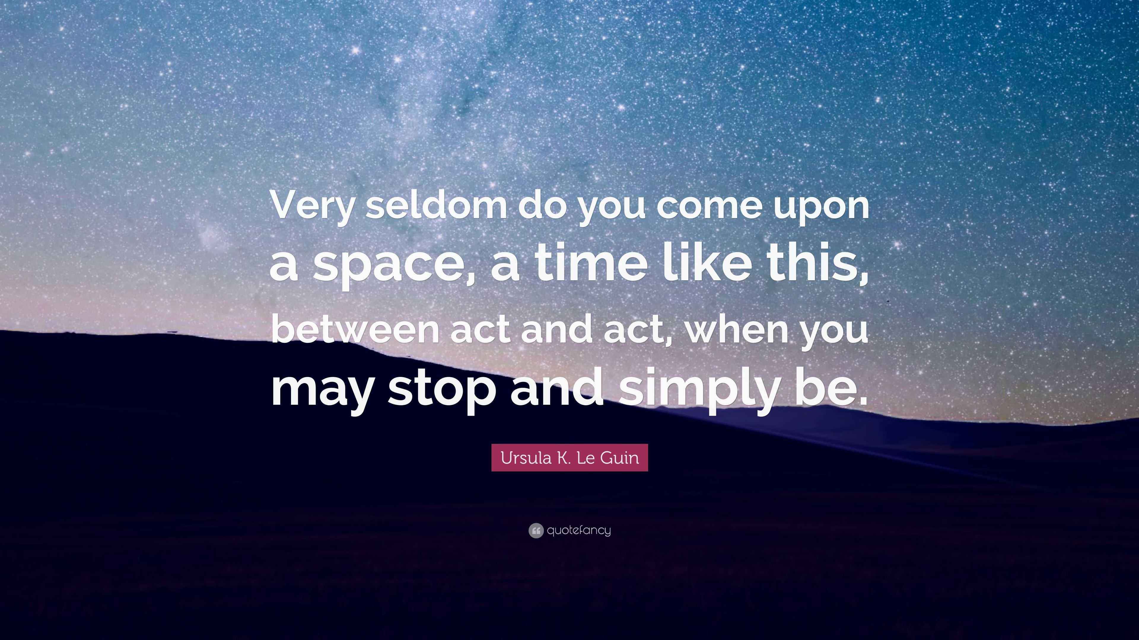 Ursula K. Le Guin Quote: “Very seldom do you come upon a space, a time ...