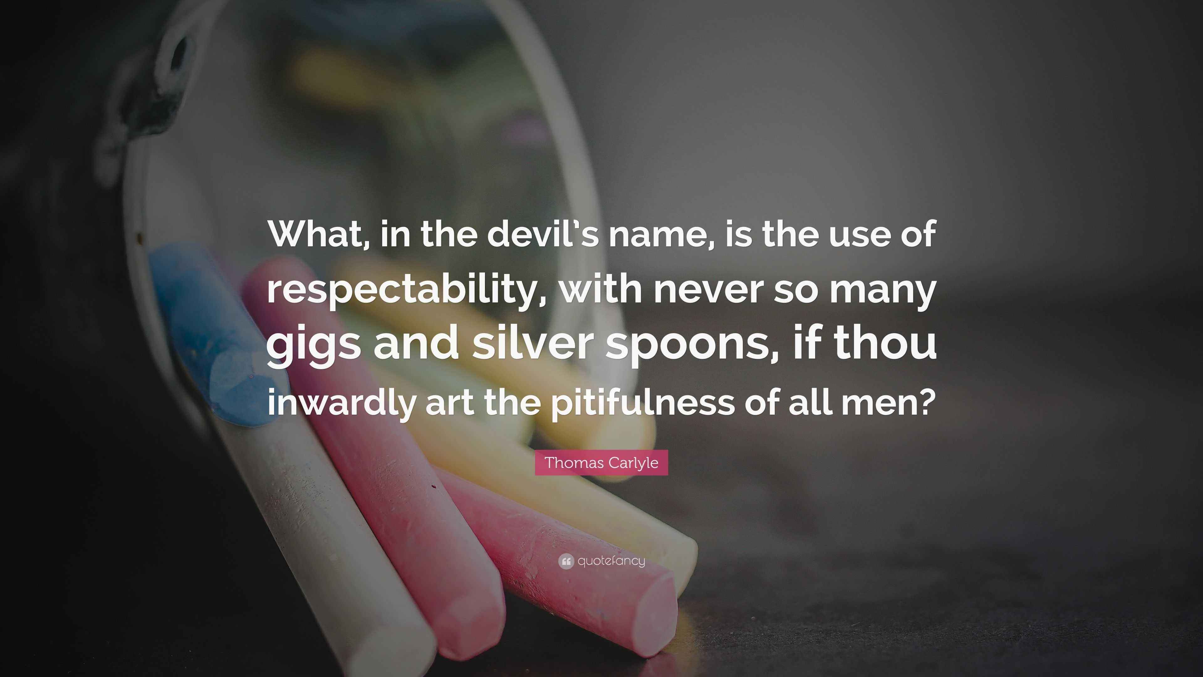 Thomas Carlyle Quote: “What, in the devil’s name, is the use of ...