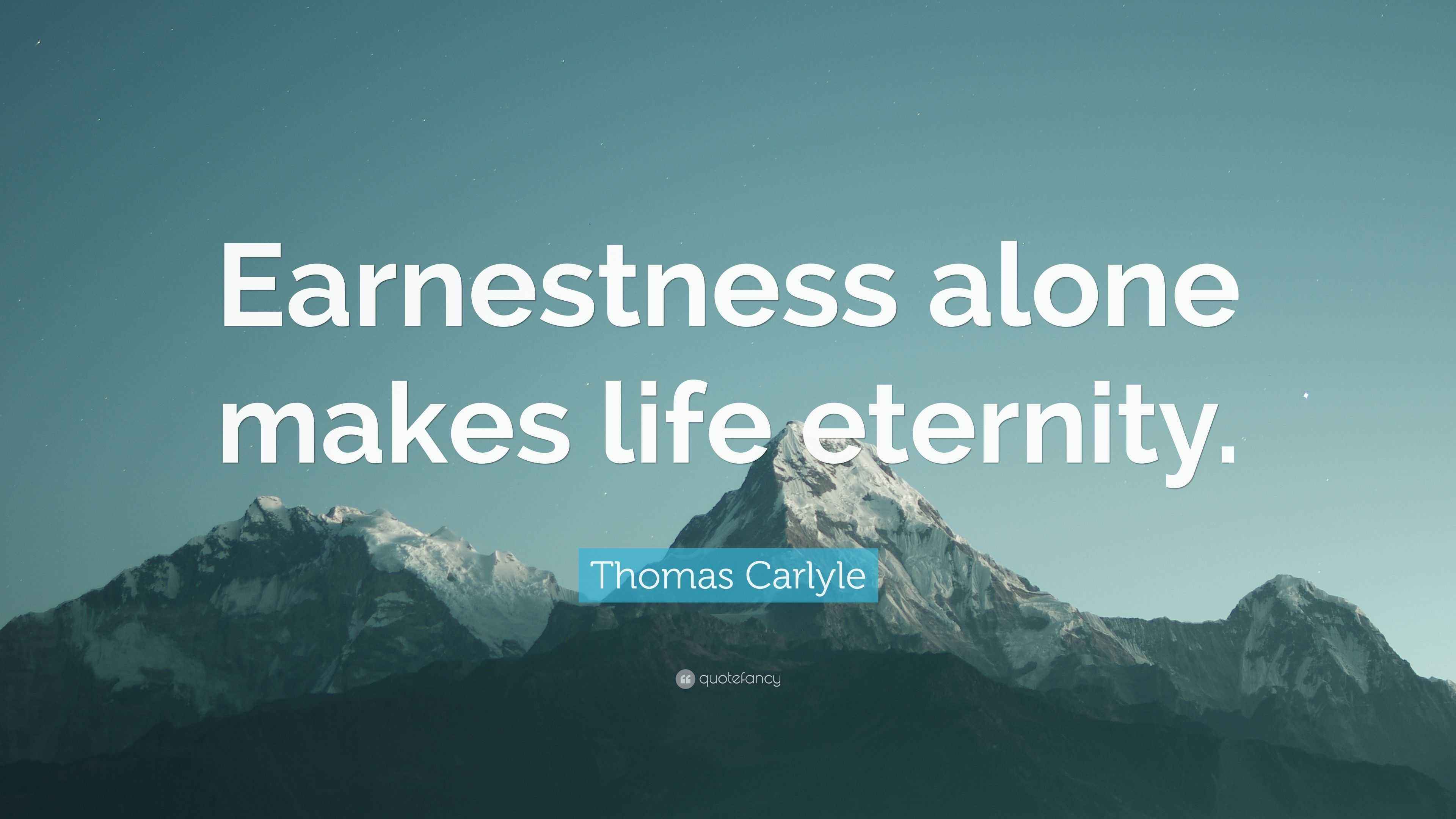 Thomas Carlyle Quote: “Earnestness alone makes life eternity.”