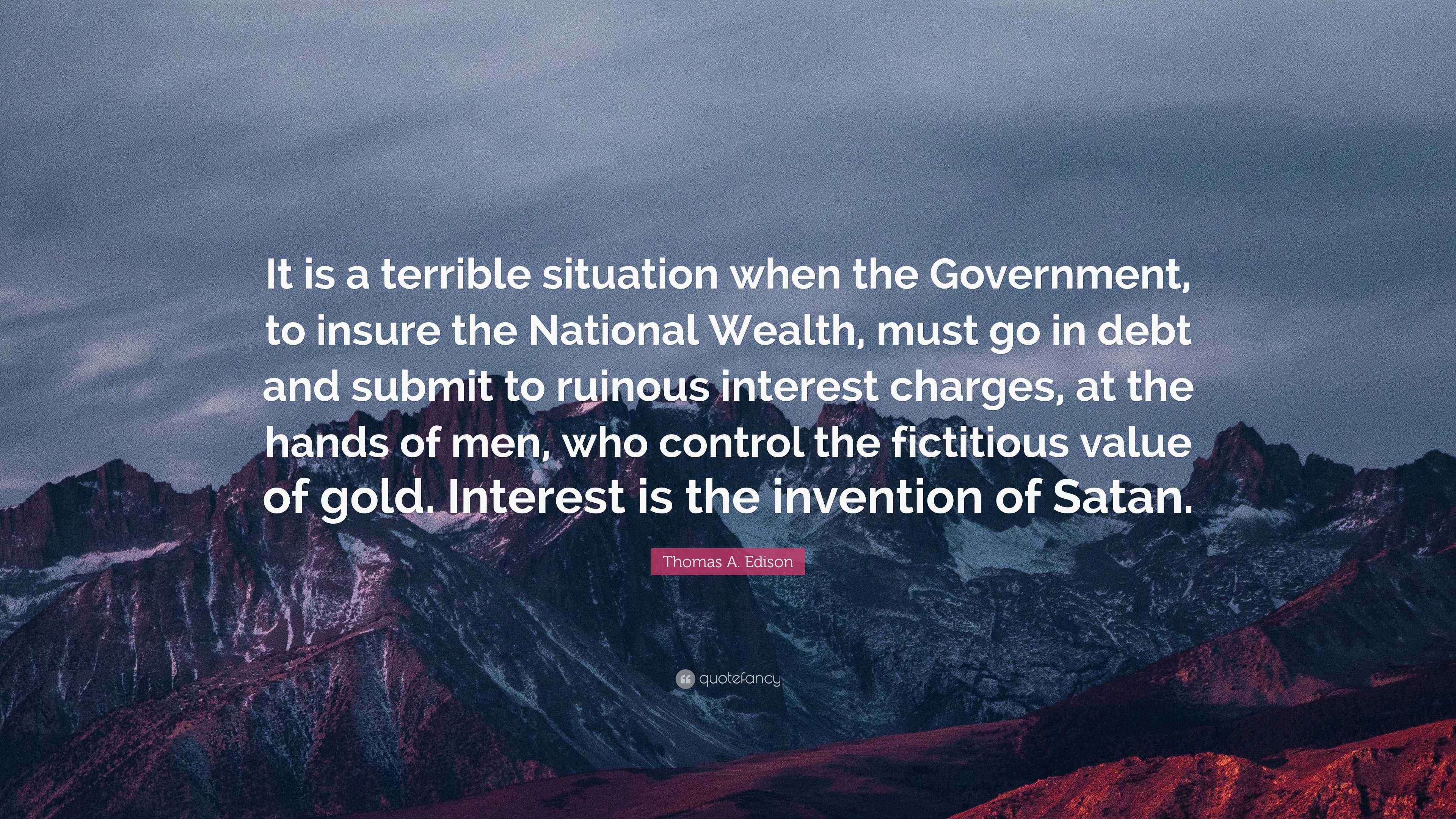 Thomas A. Edison Quote: “It is a terrible situation when the Government ...