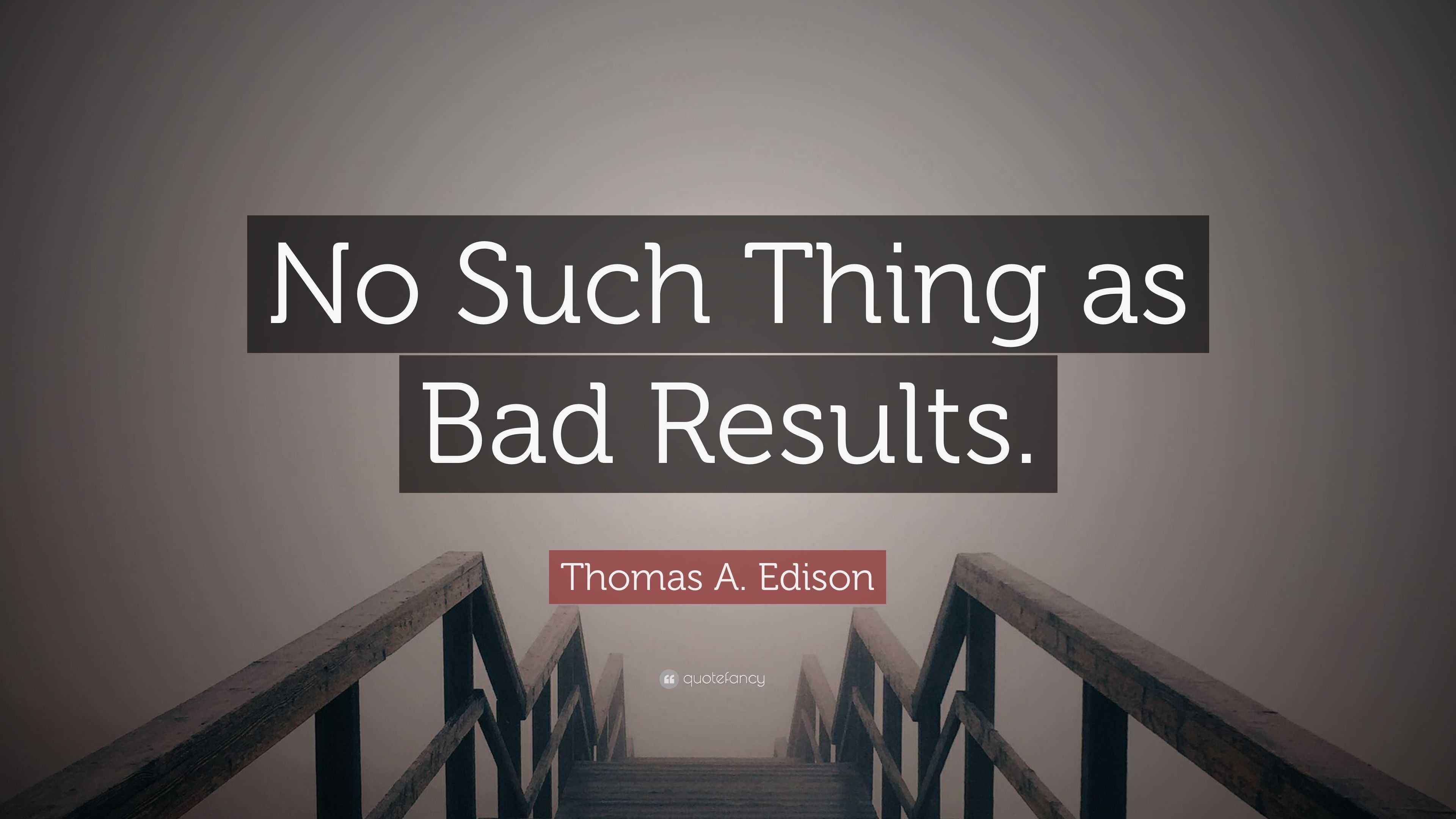 Thomas A. Edison Quote: “No Such Thing as Bad Results.”