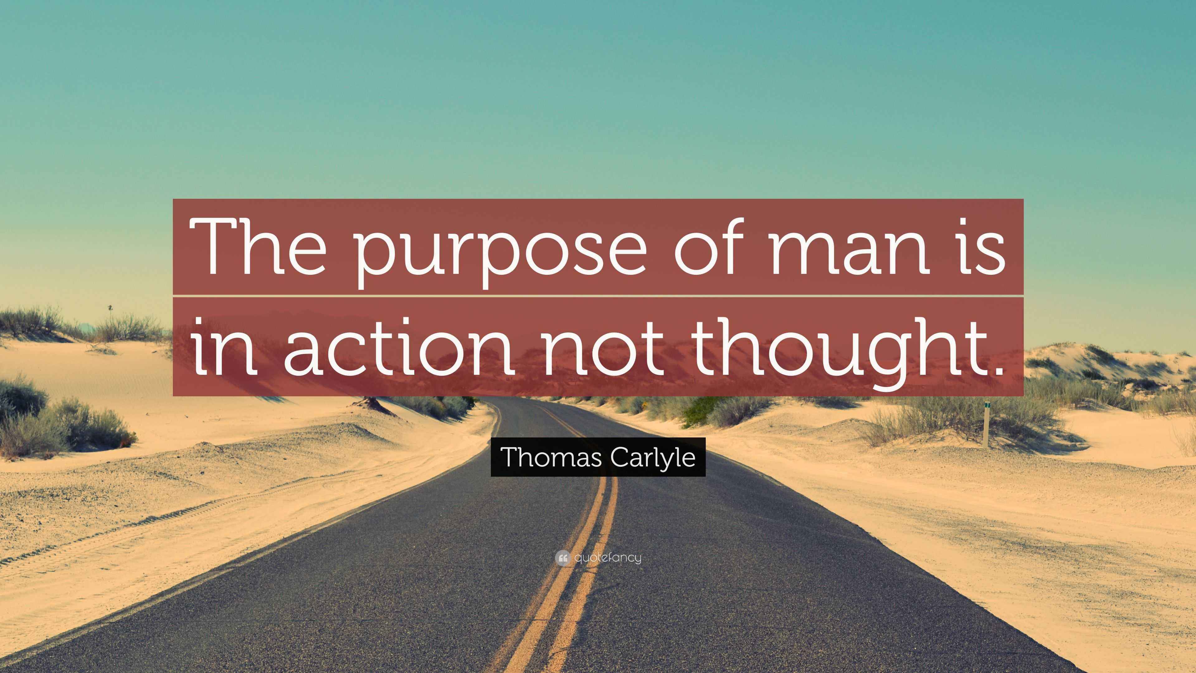 Thomas Carlyle Quote: “The purpose of man is in action not thought.”