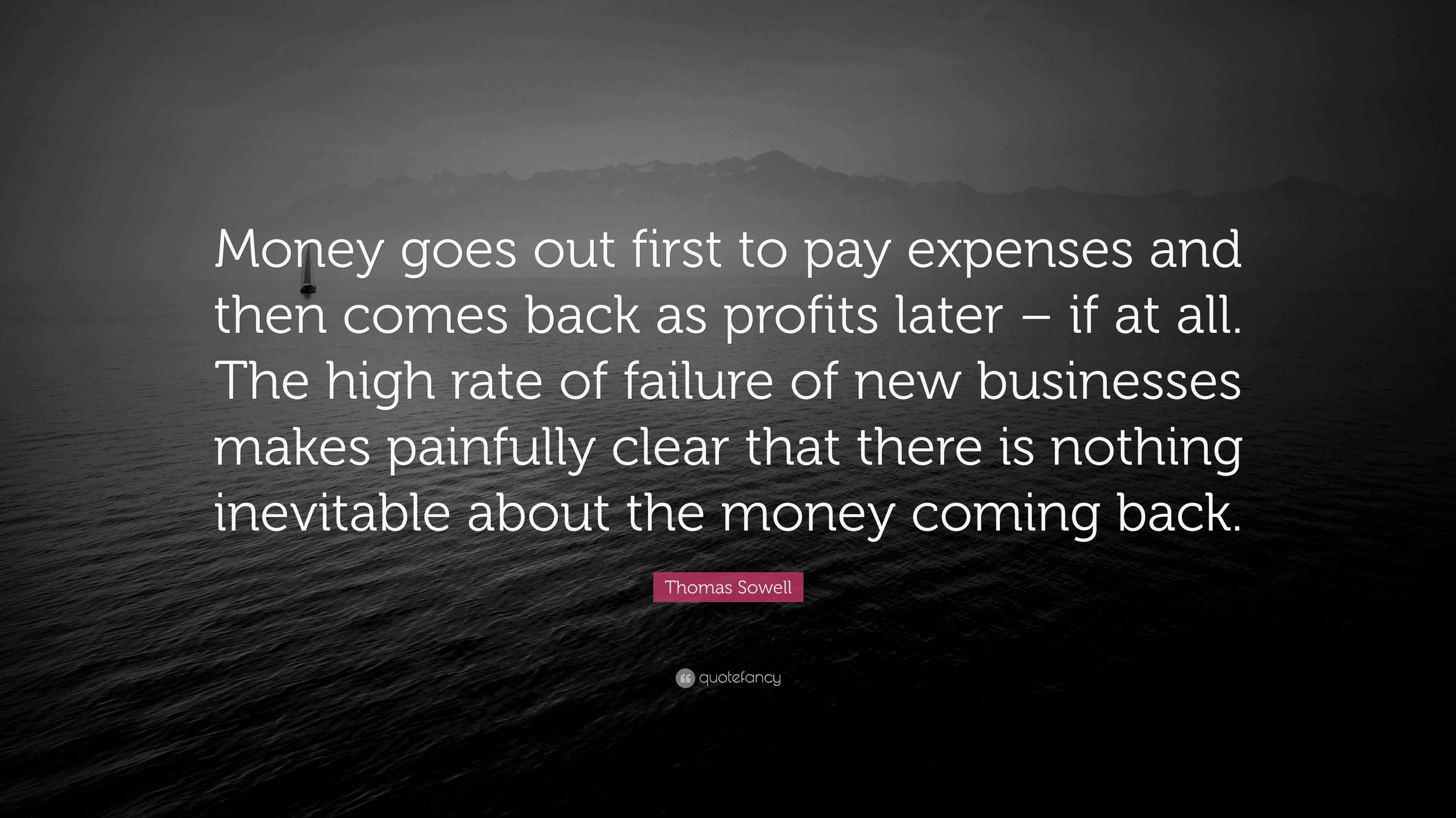 Thomas Sowell Quote: “Money goes out first to pay expenses and then ...
