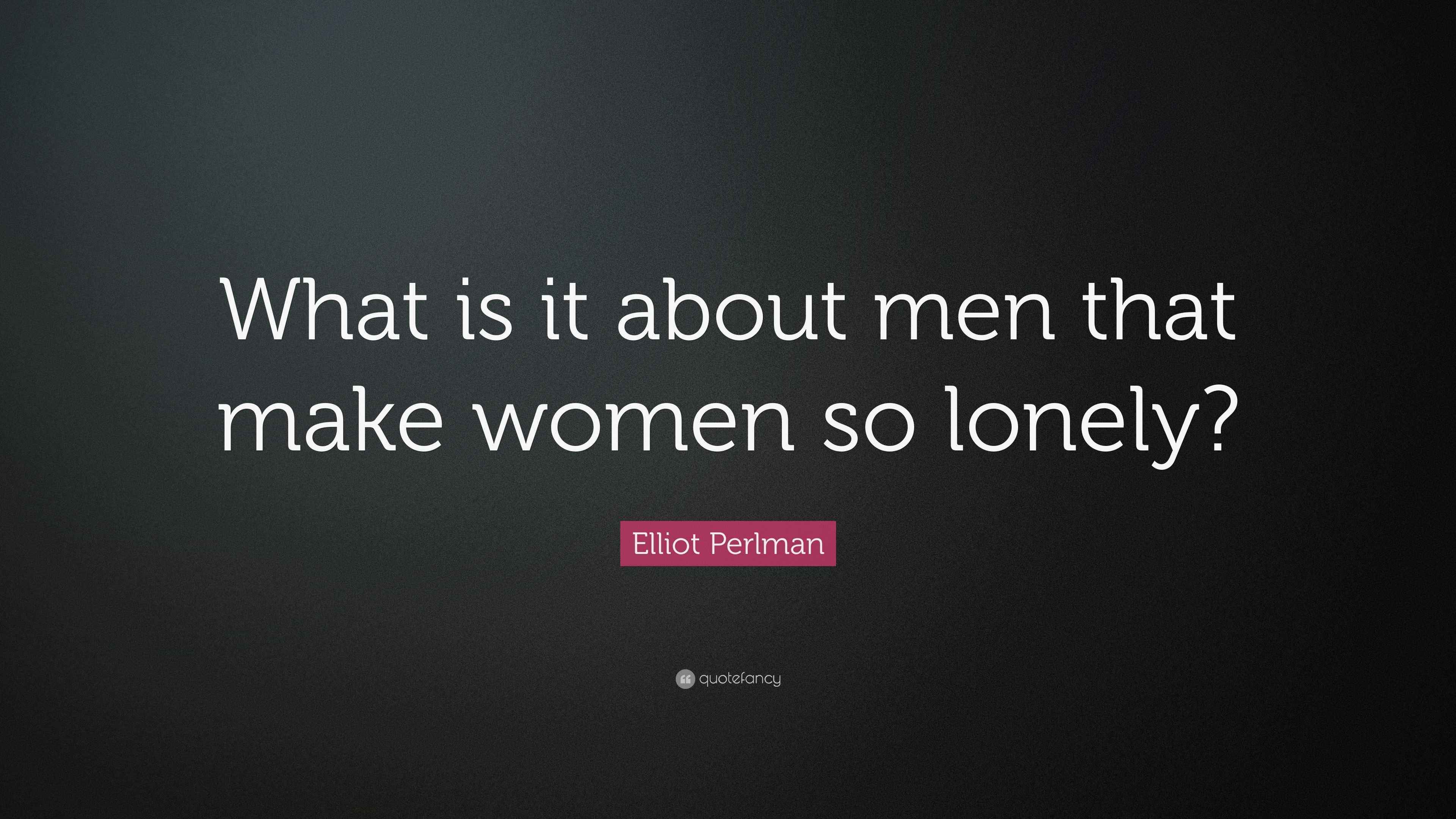 Elliot Perlman Quote: “What is it about men that make women so lonely?”