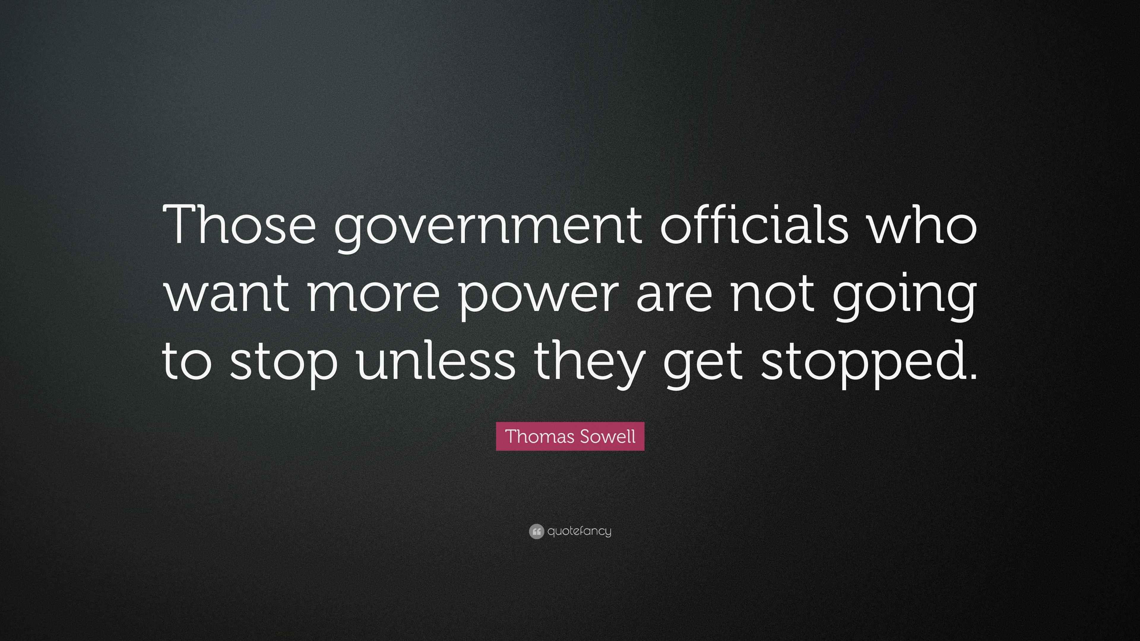 Thomas Sowell Quote: “Those government officials who want more power ...