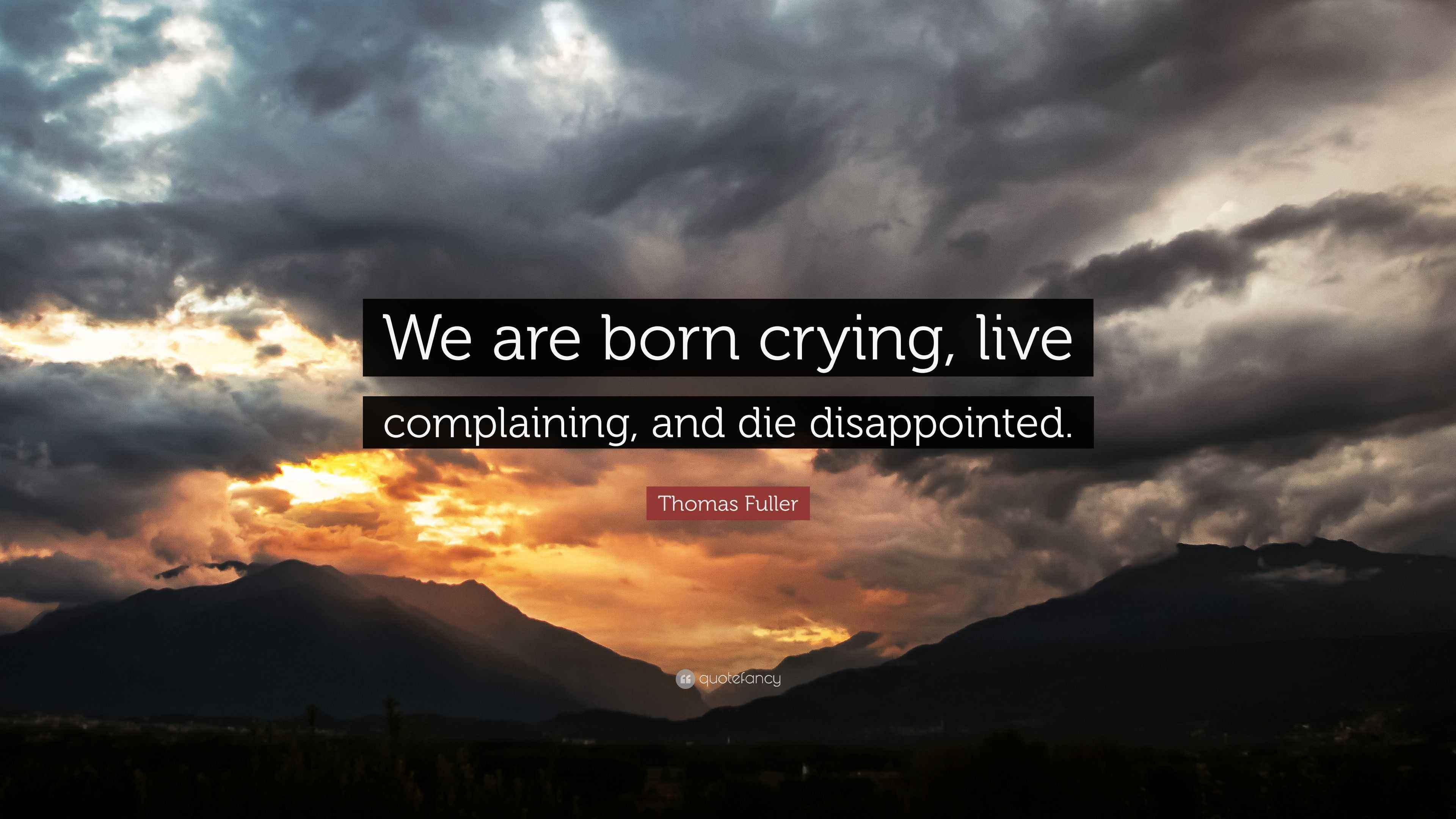 Thomas Fuller Quote: “We are born crying, live complaining, and die ...