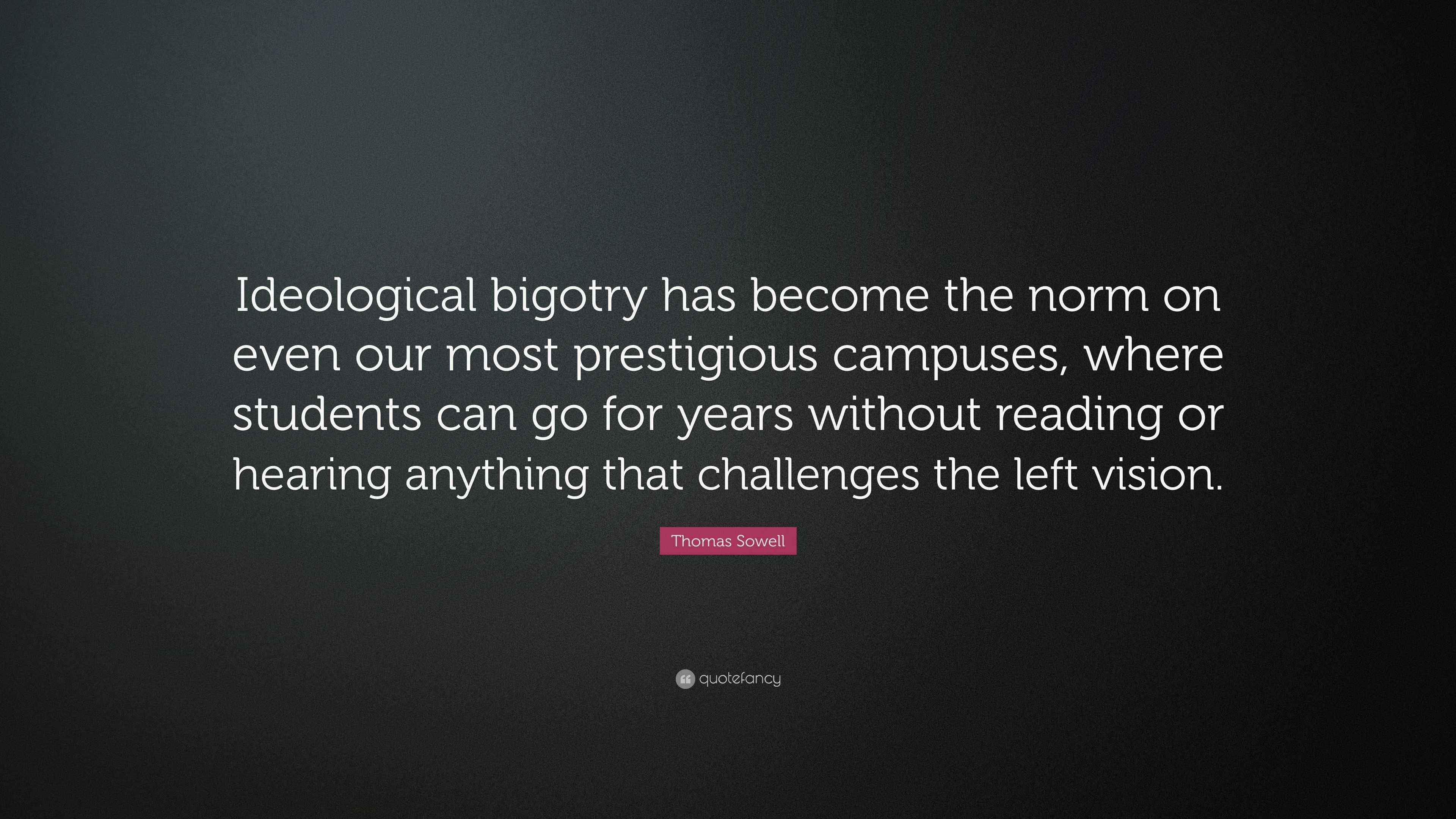 Thomas Sowell Quote: “Ideological bigotry has become the norm on even ...