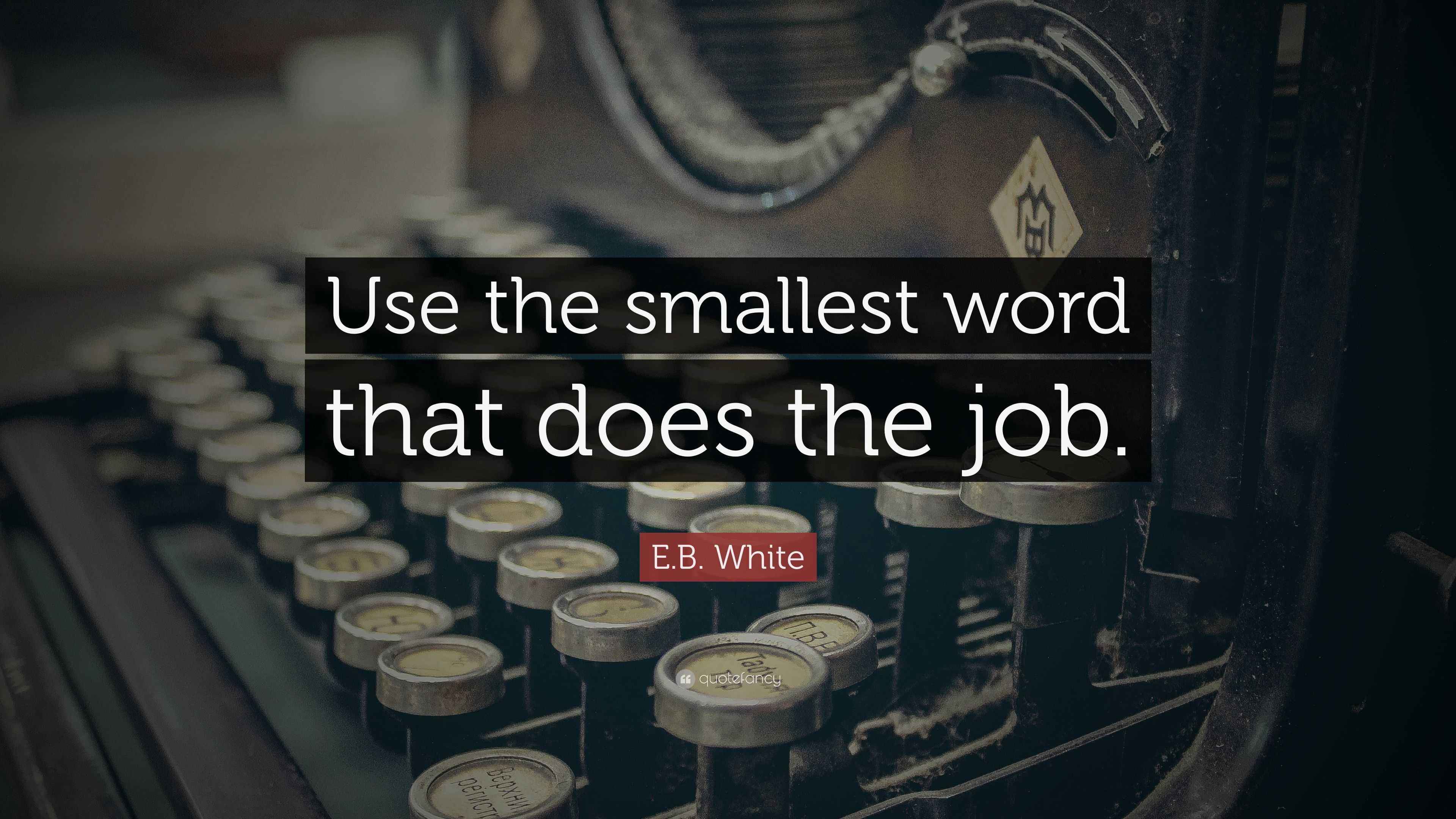 E.B. White Quote: “Use the smallest word that does the job.”