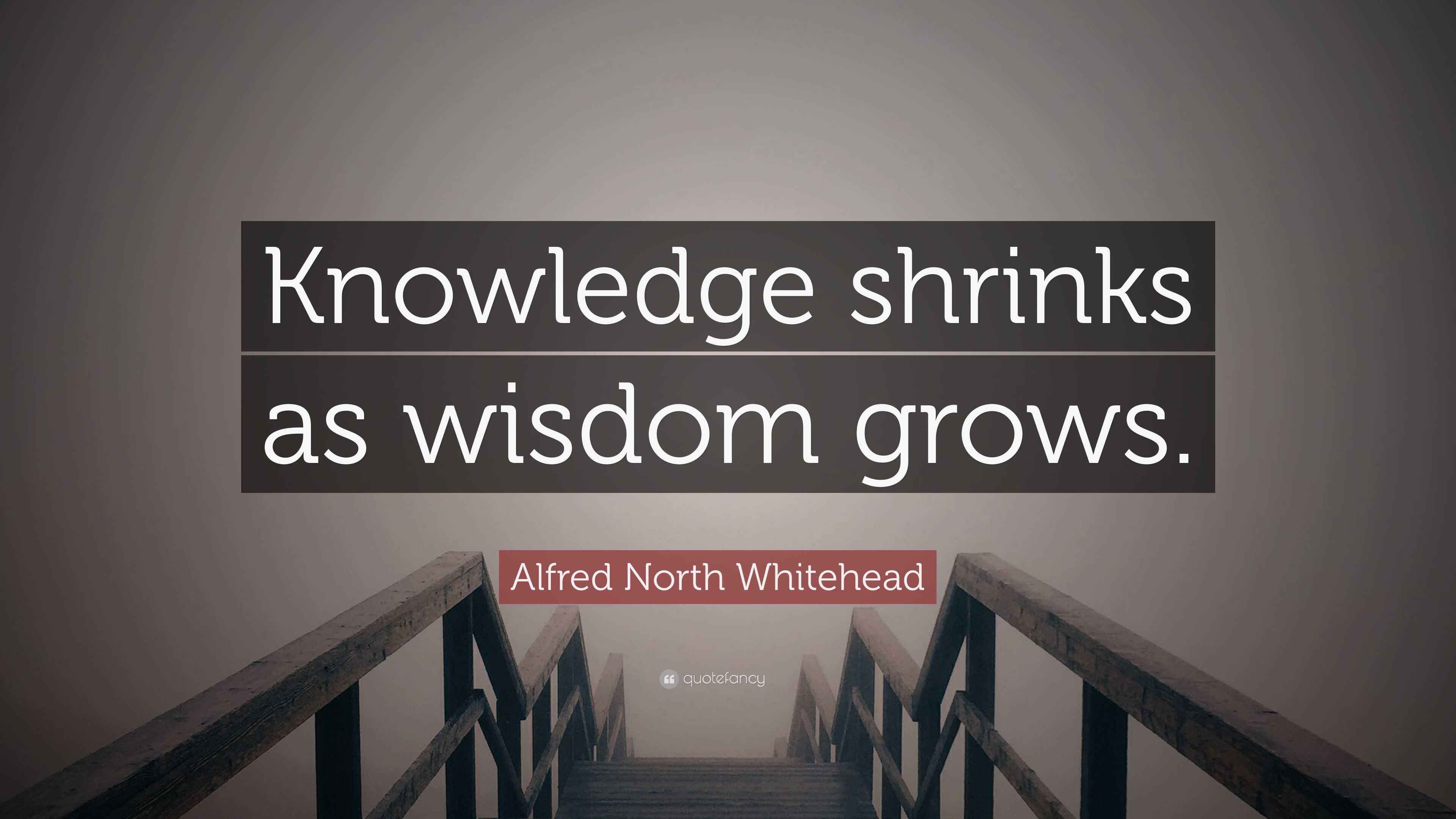 Alfred North Whitehead Quote: “Knowledge shrinks as wisdom grows.”